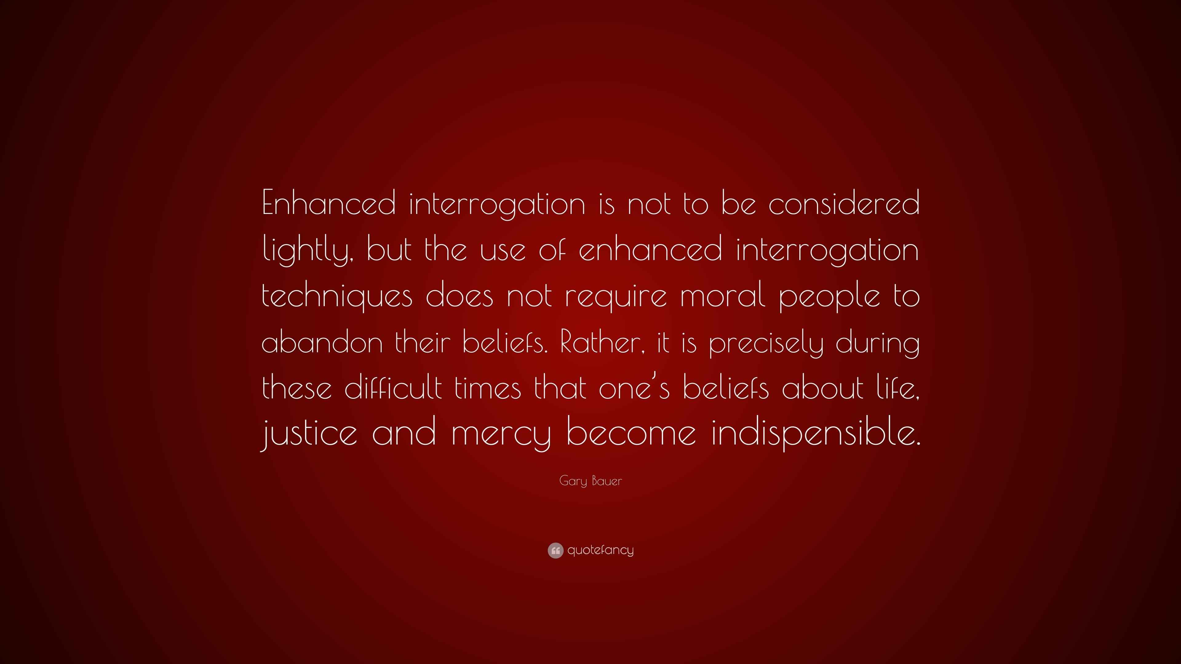 Gary Bauer Quote: “Enhanced interrogation is not to be considered ...
