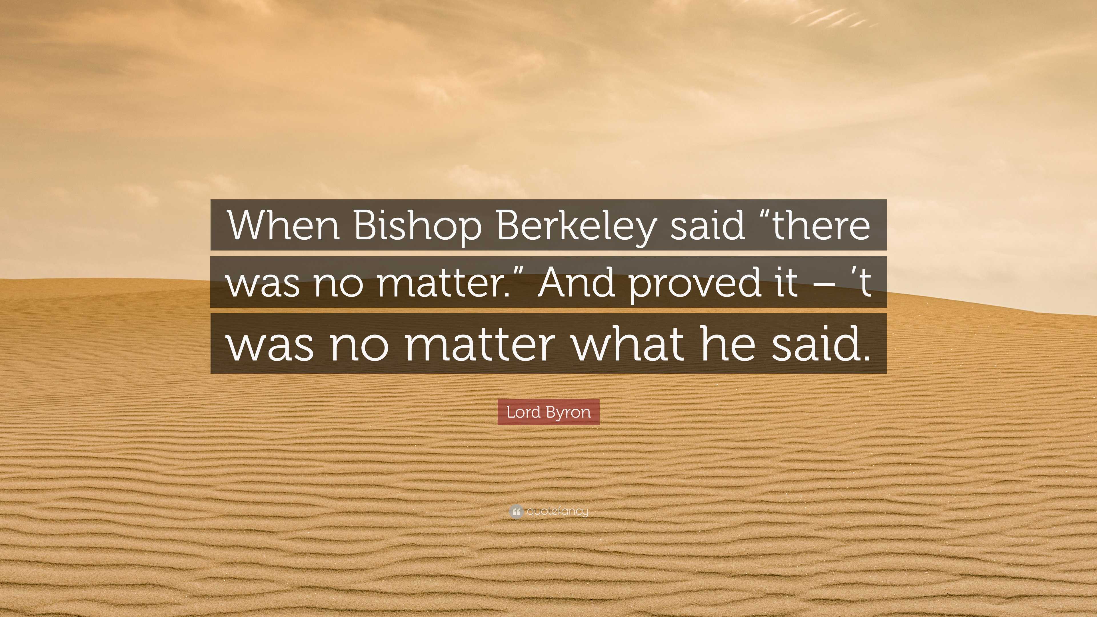 Lord Byron Quote: “When Bishop Berkeley said “there was no matter.” And ...