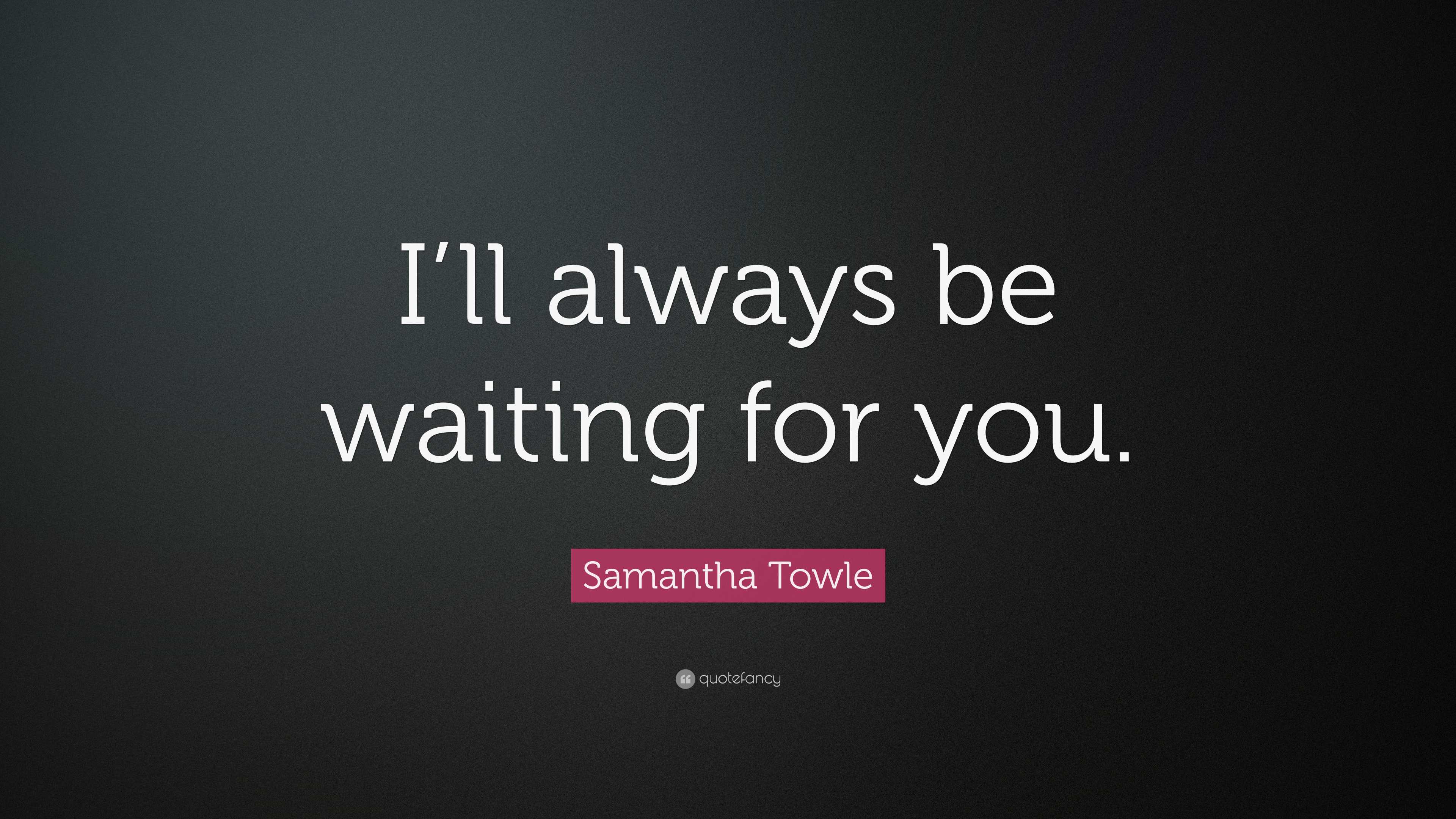Samantha Towle Quote: “I’ll always be waiting for you.”