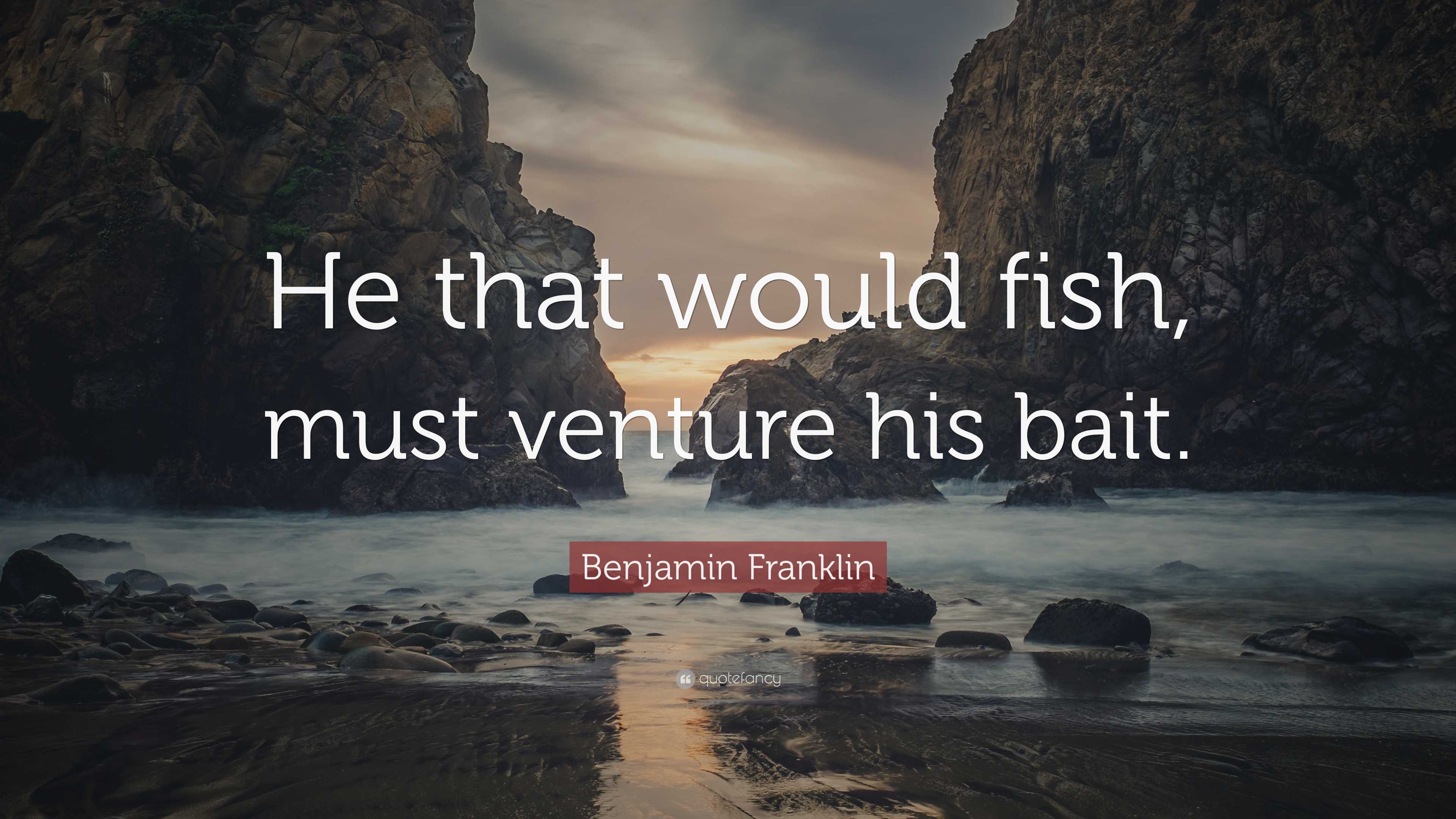 Benjamin Franklin Quote: “He that would fish, must venture his bait.”