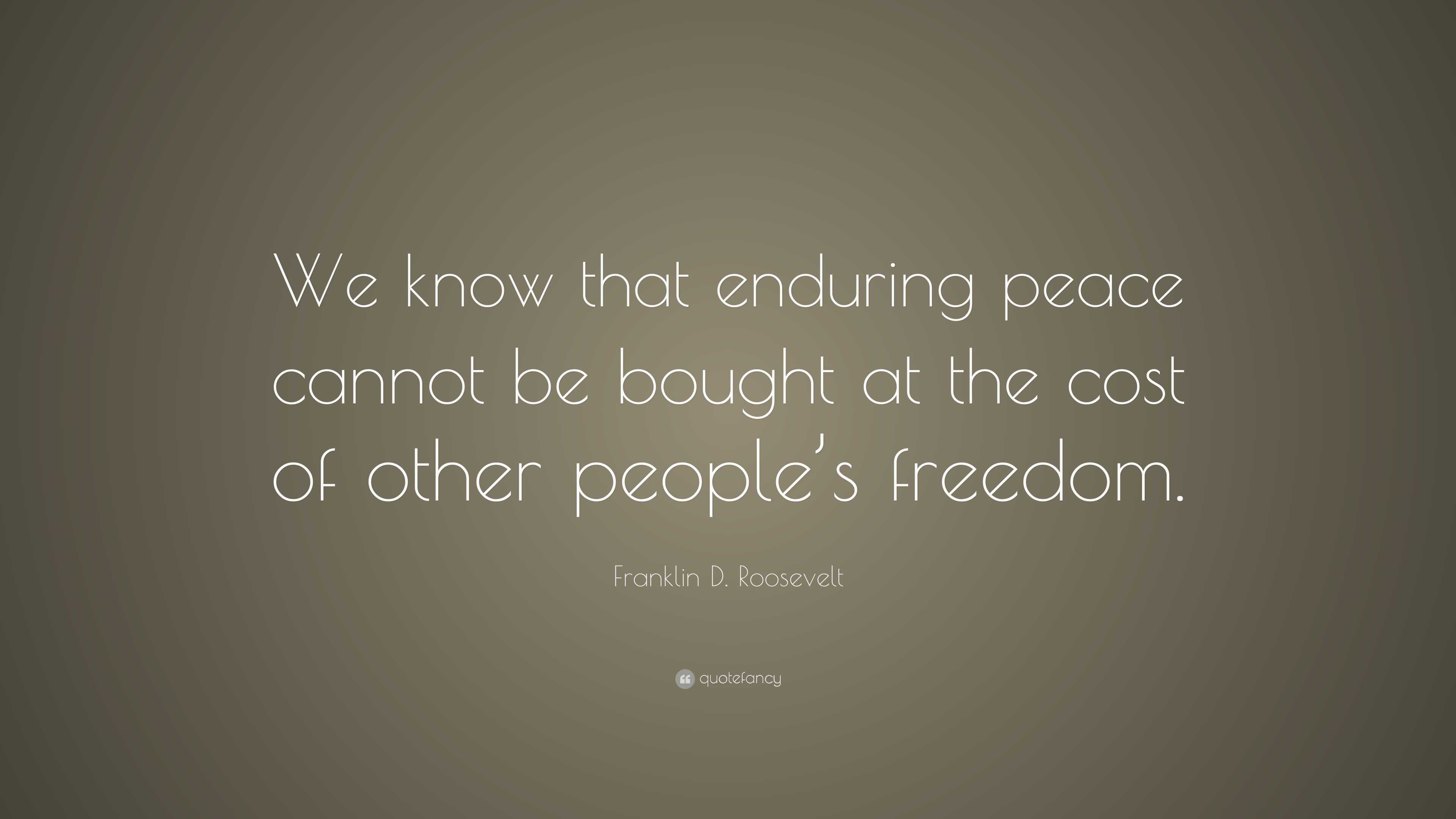 Franklin D. Roosevelt Quote: “We know that enduring peace cannot be ...