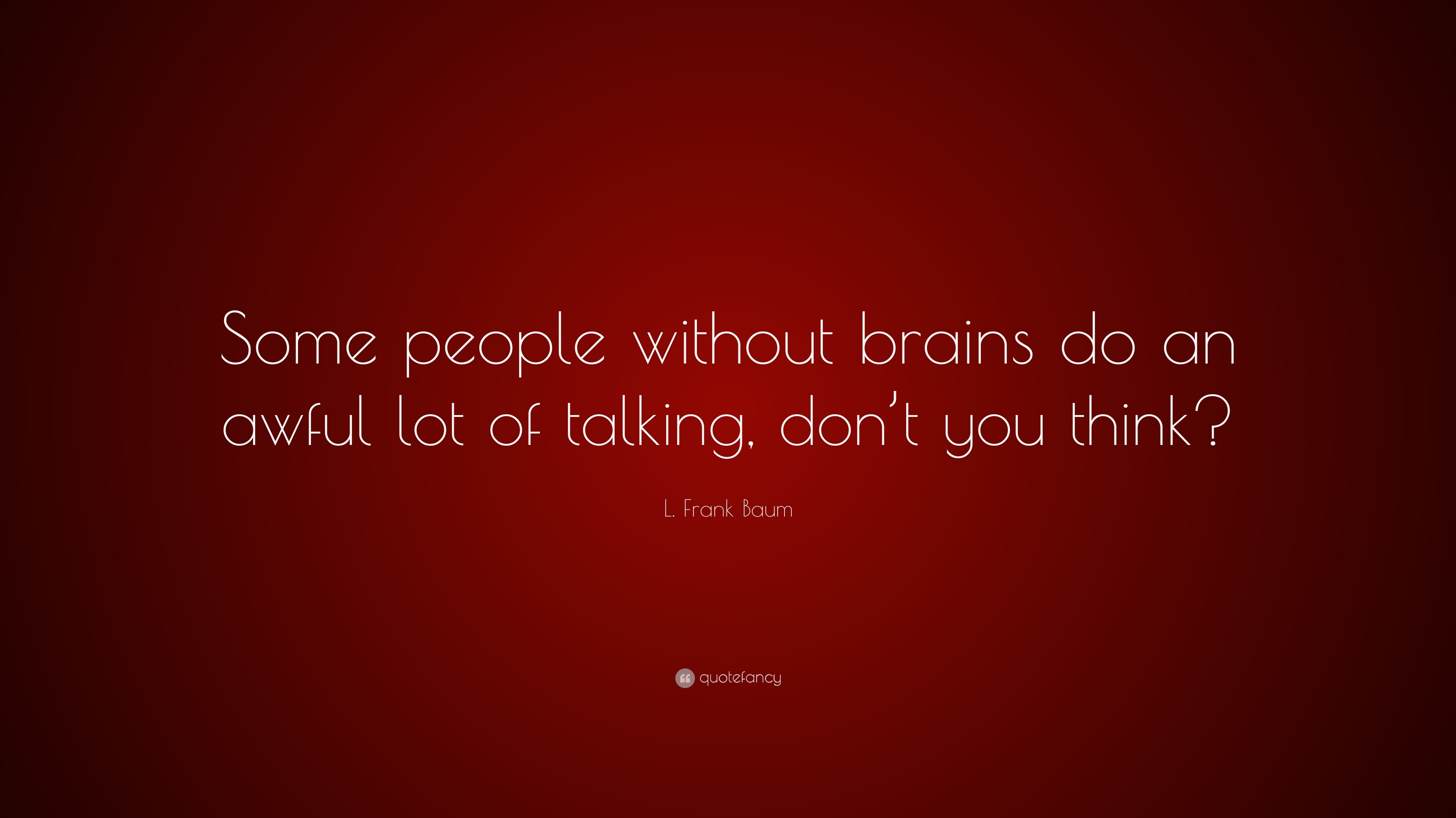 L. Frank Baum Quote: “Some people without brains do an awful lot of ...