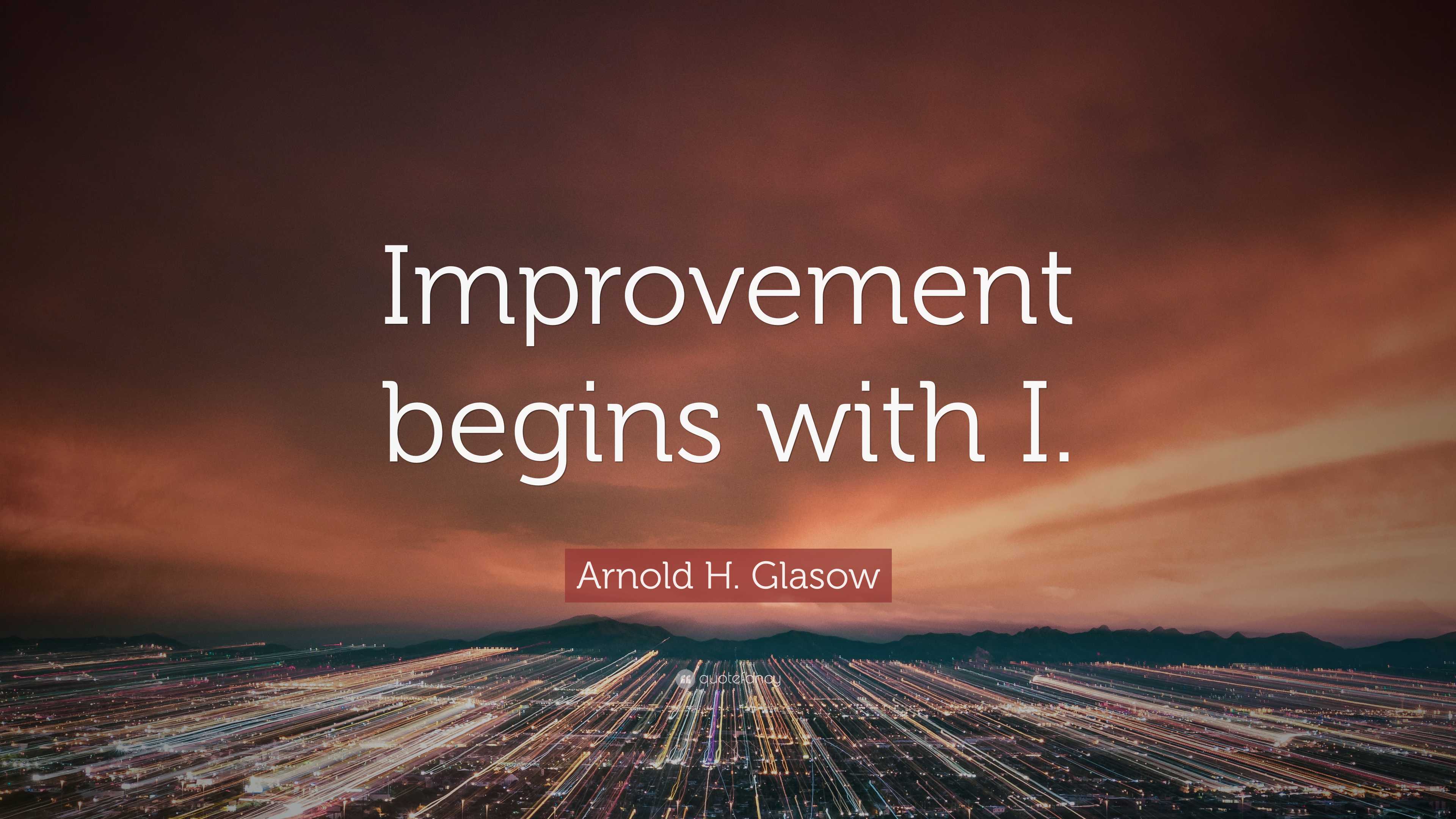 Arnold H. Glasow Quote: “Improvement begins with I.”