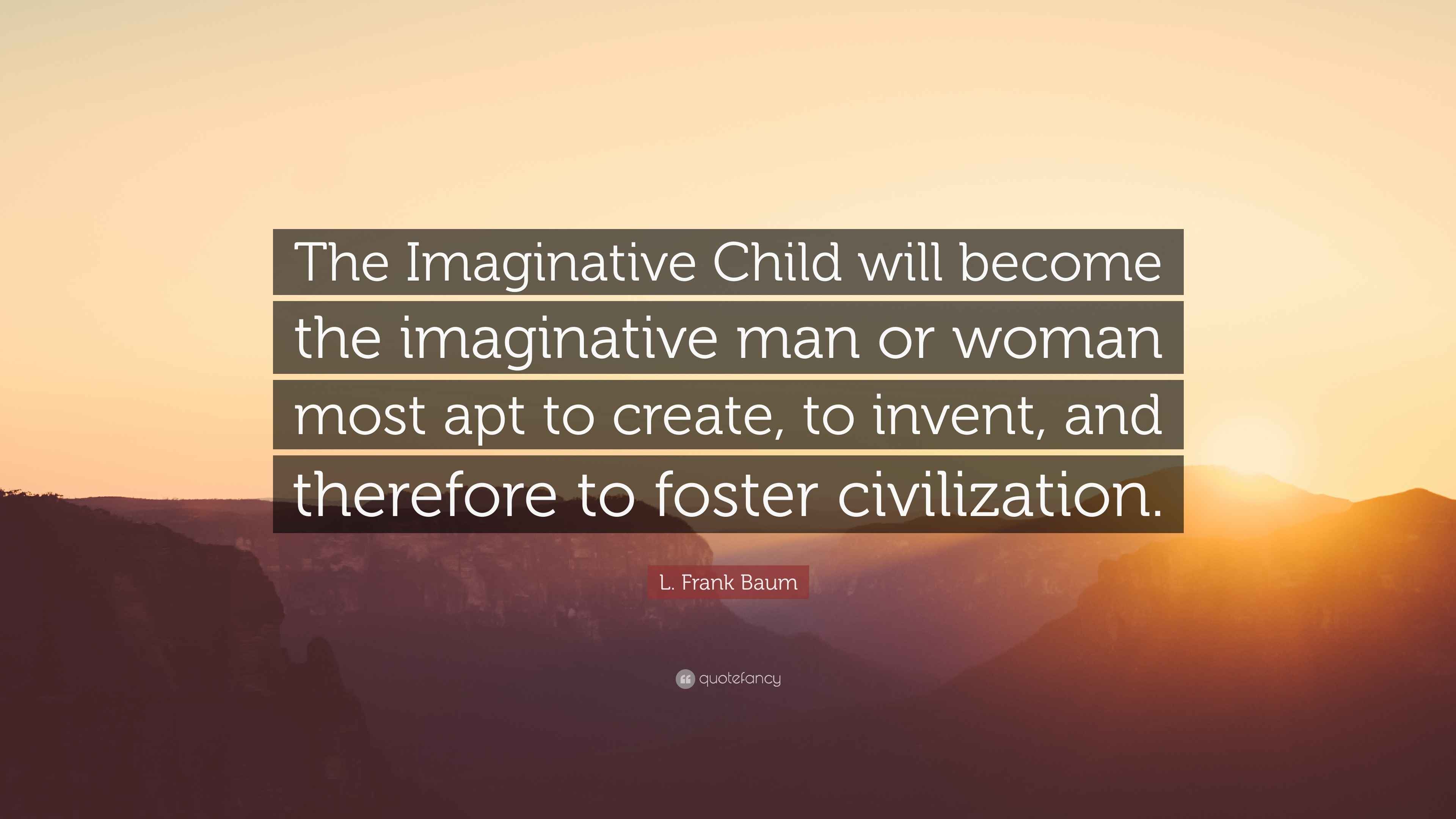 L. Frank Baum Quote: “The Imaginative Child will become the imaginative ...