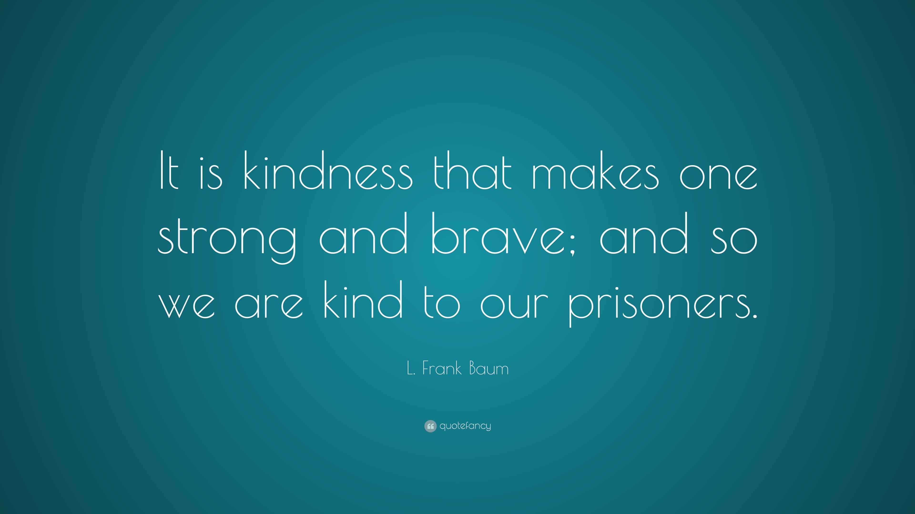 L. Frank Baum Quote: “It is kindness that makes one strong and brave ...