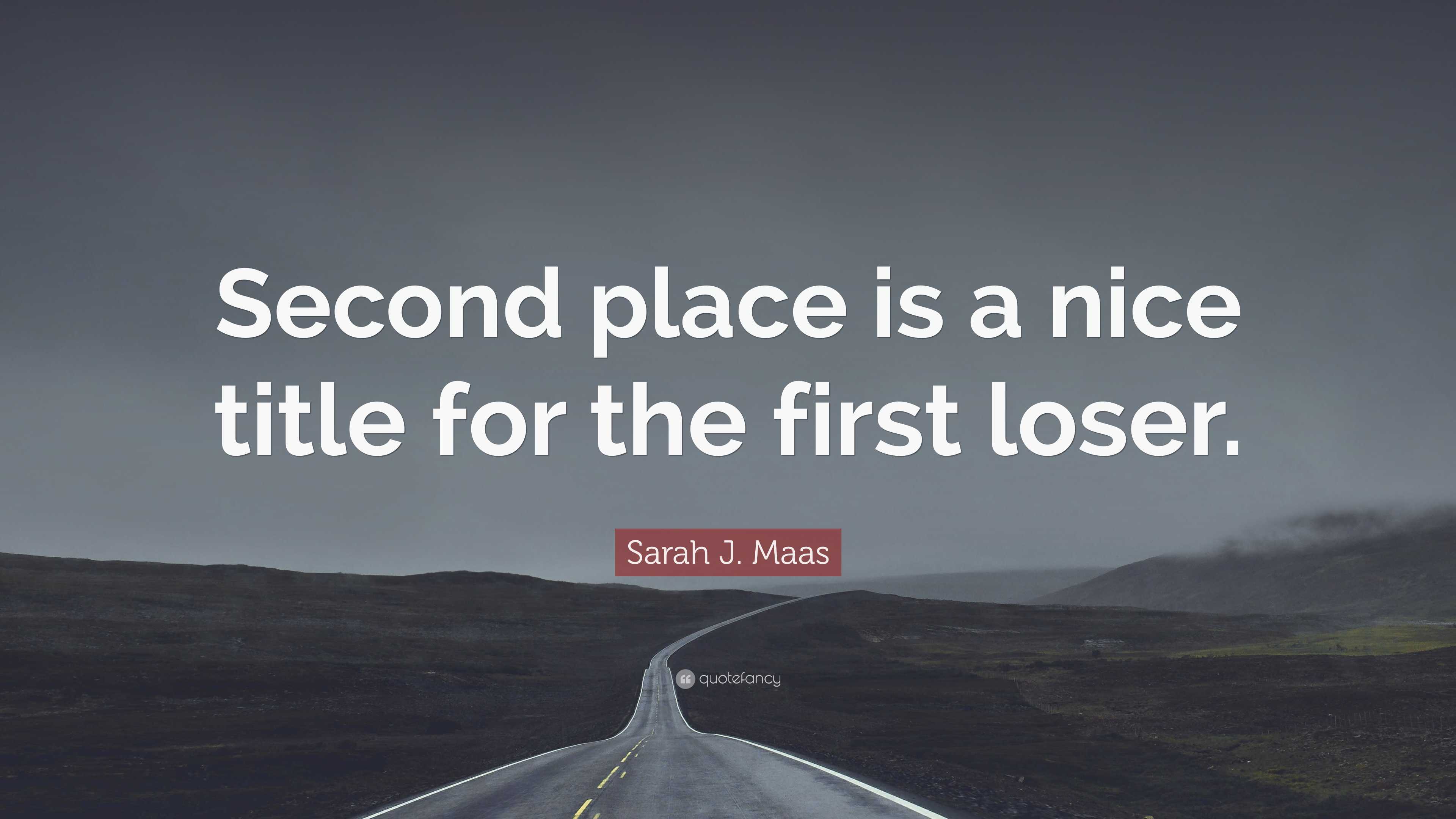 Sarah J. Maas Quote: “Second place is a nice title for the first loser.”