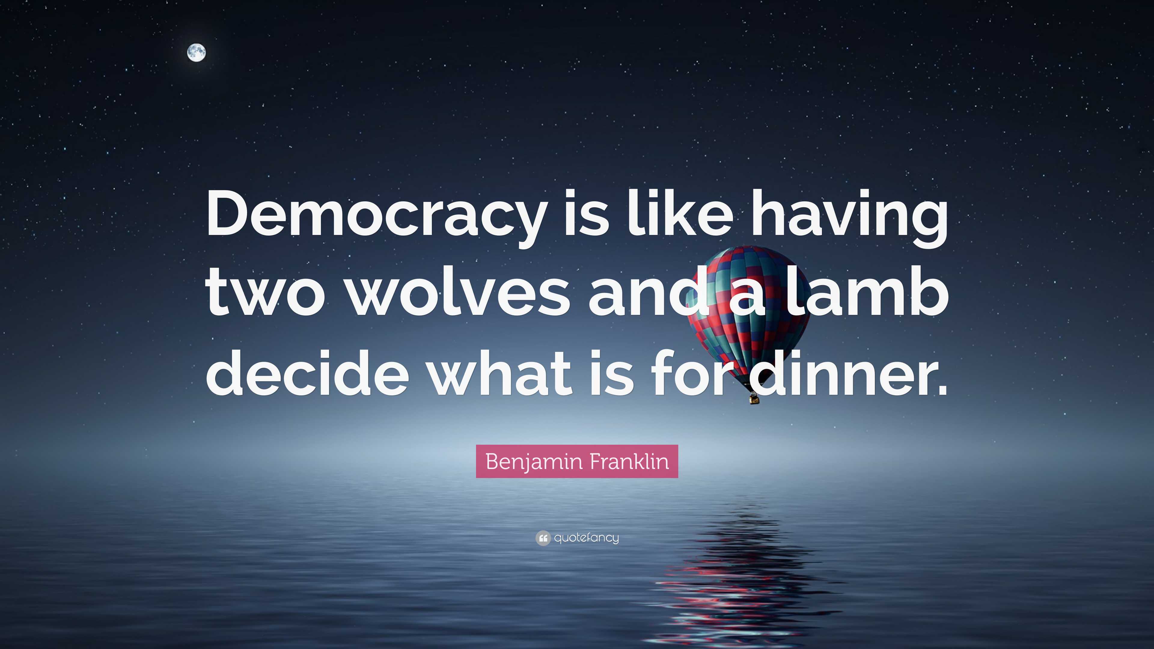Benjamin Franklin Quote: “Democracy is like having two wolves and a ...