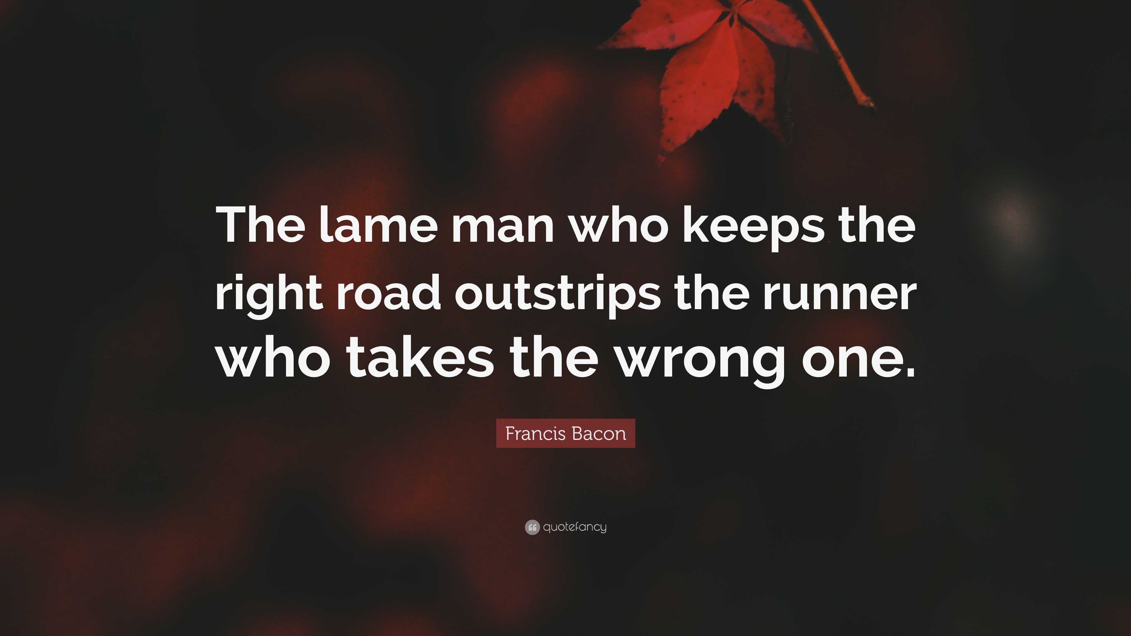Francis Bacon Quote: “The lame man who keeps the right road outstrips ...