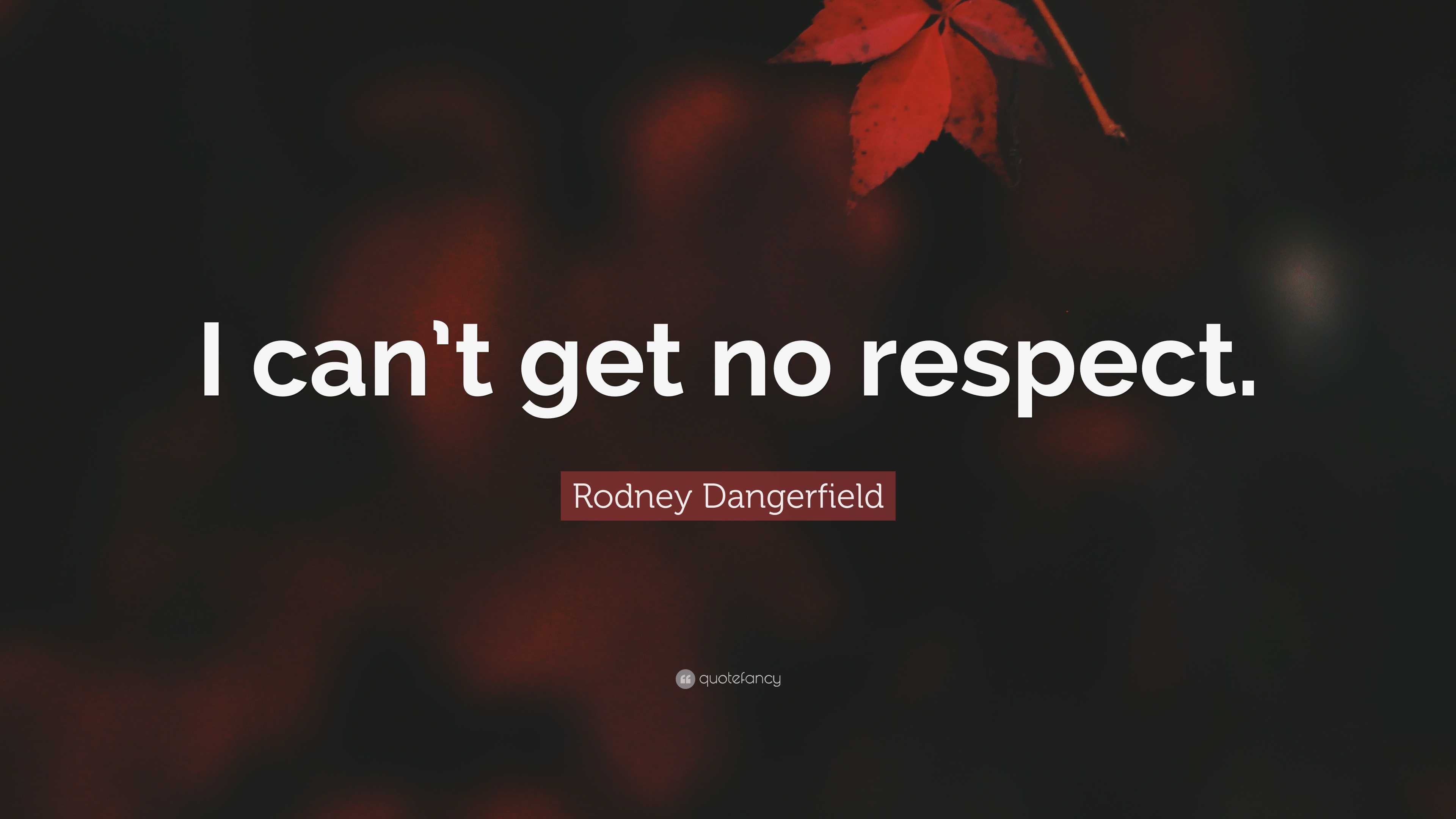 Rodney Dangerfield Quote: “I can’t get no respect.”