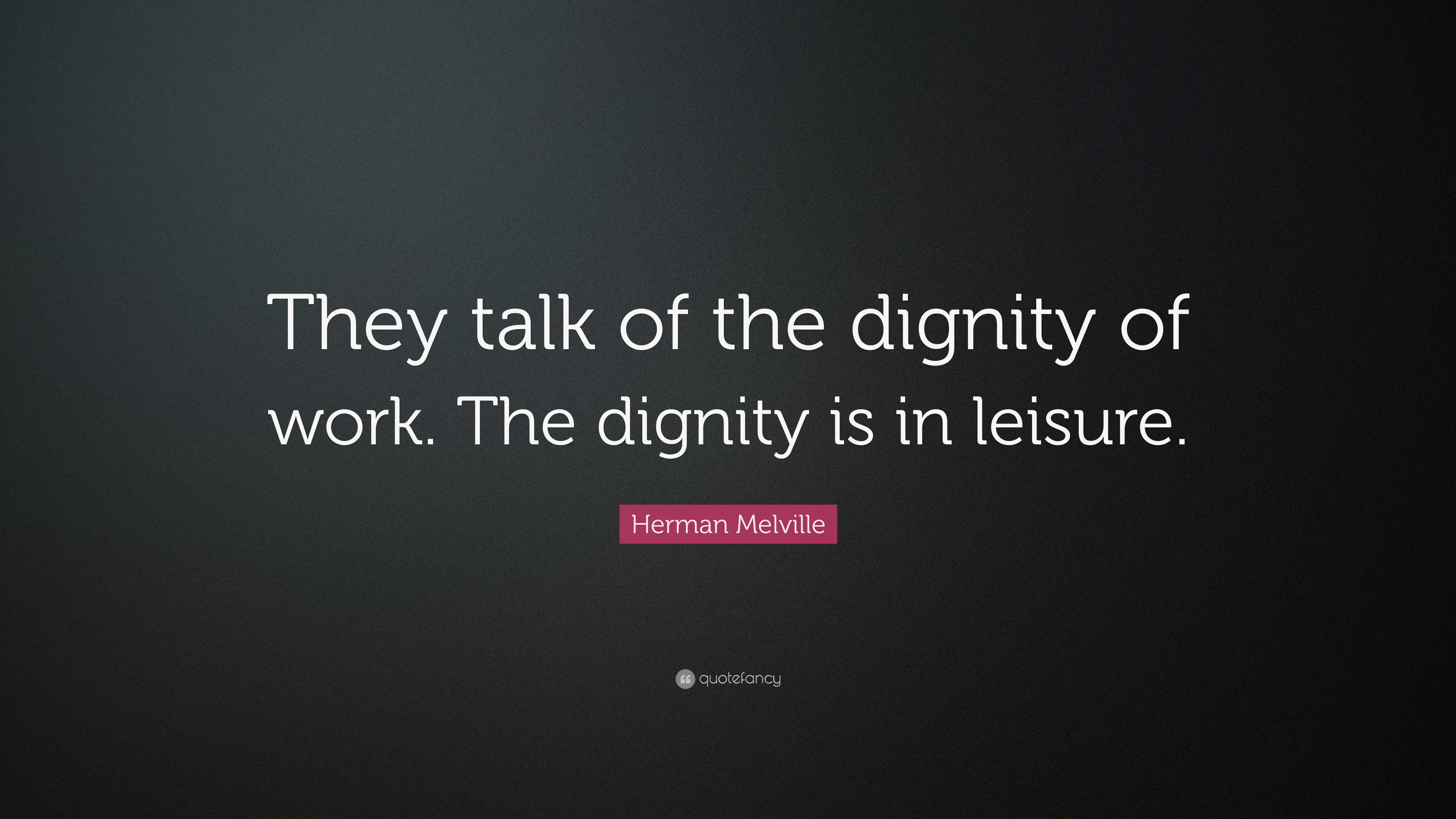 Herman Melville Quote: “They talk of the dignity of work. The dignity ...