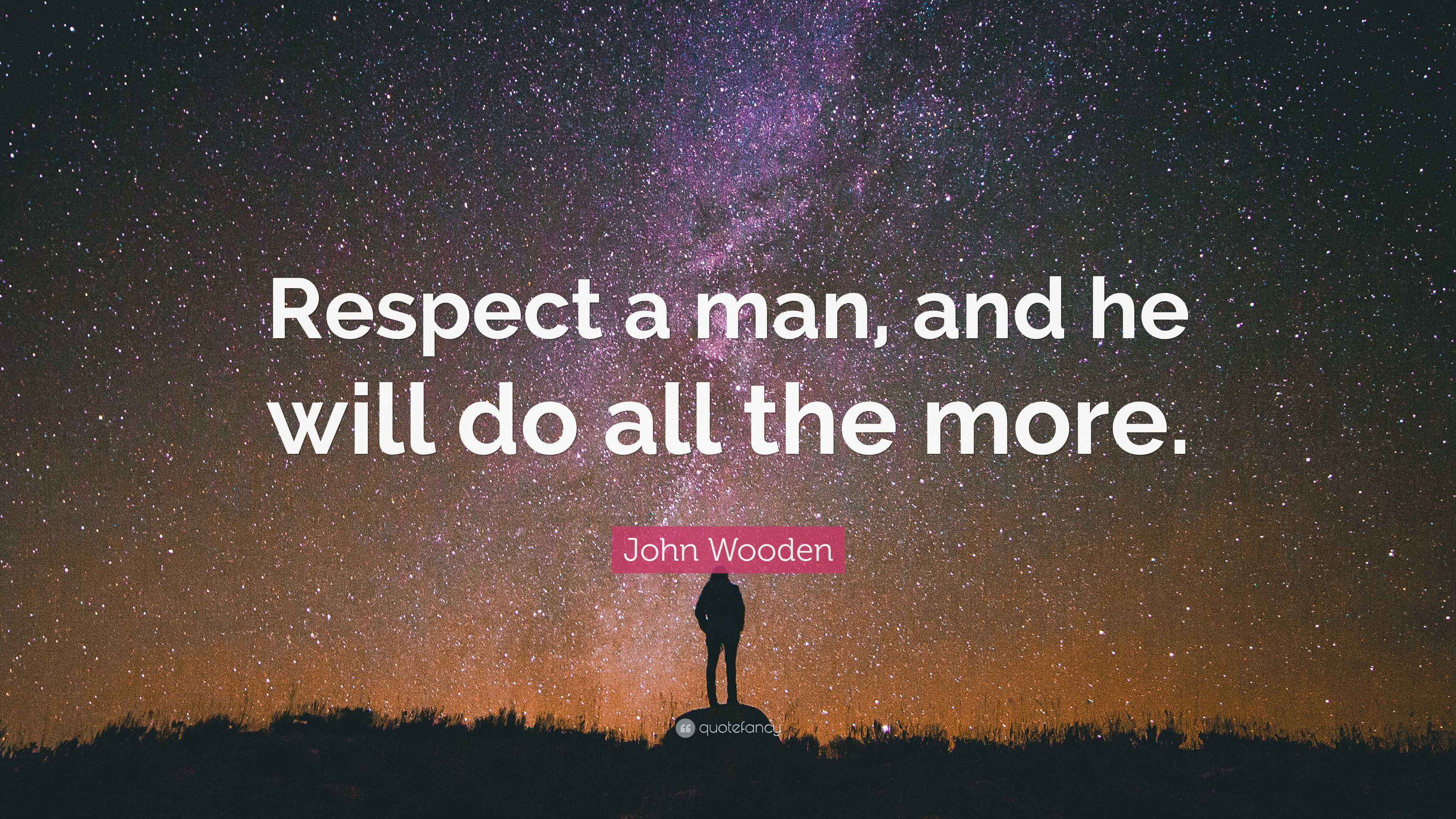 John Wooden Quote: “Respect a man, and he will do all the more.”