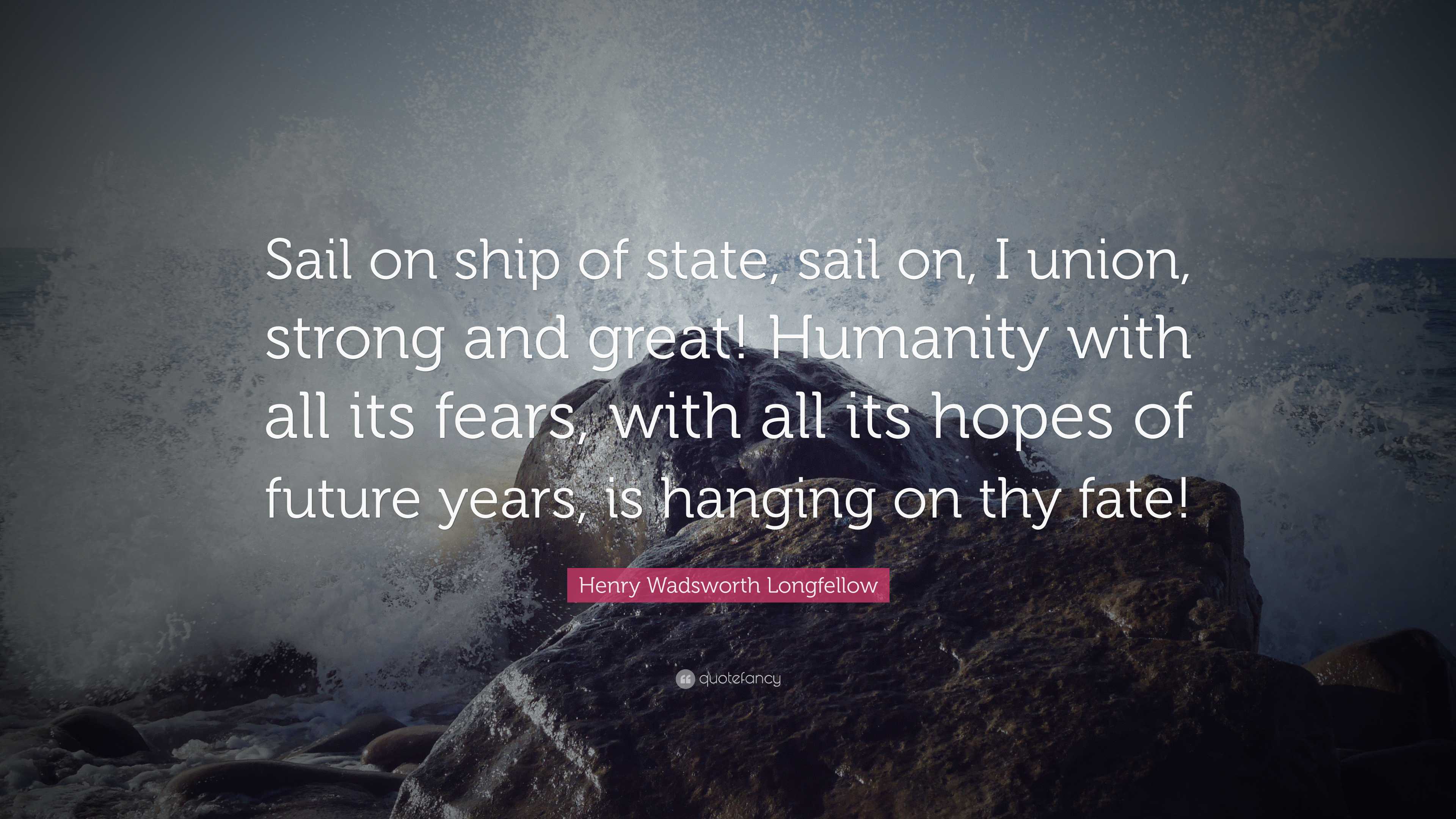Henry Wadsworth Longfellow Quote: “Sail on ship of state, sail on, I ...