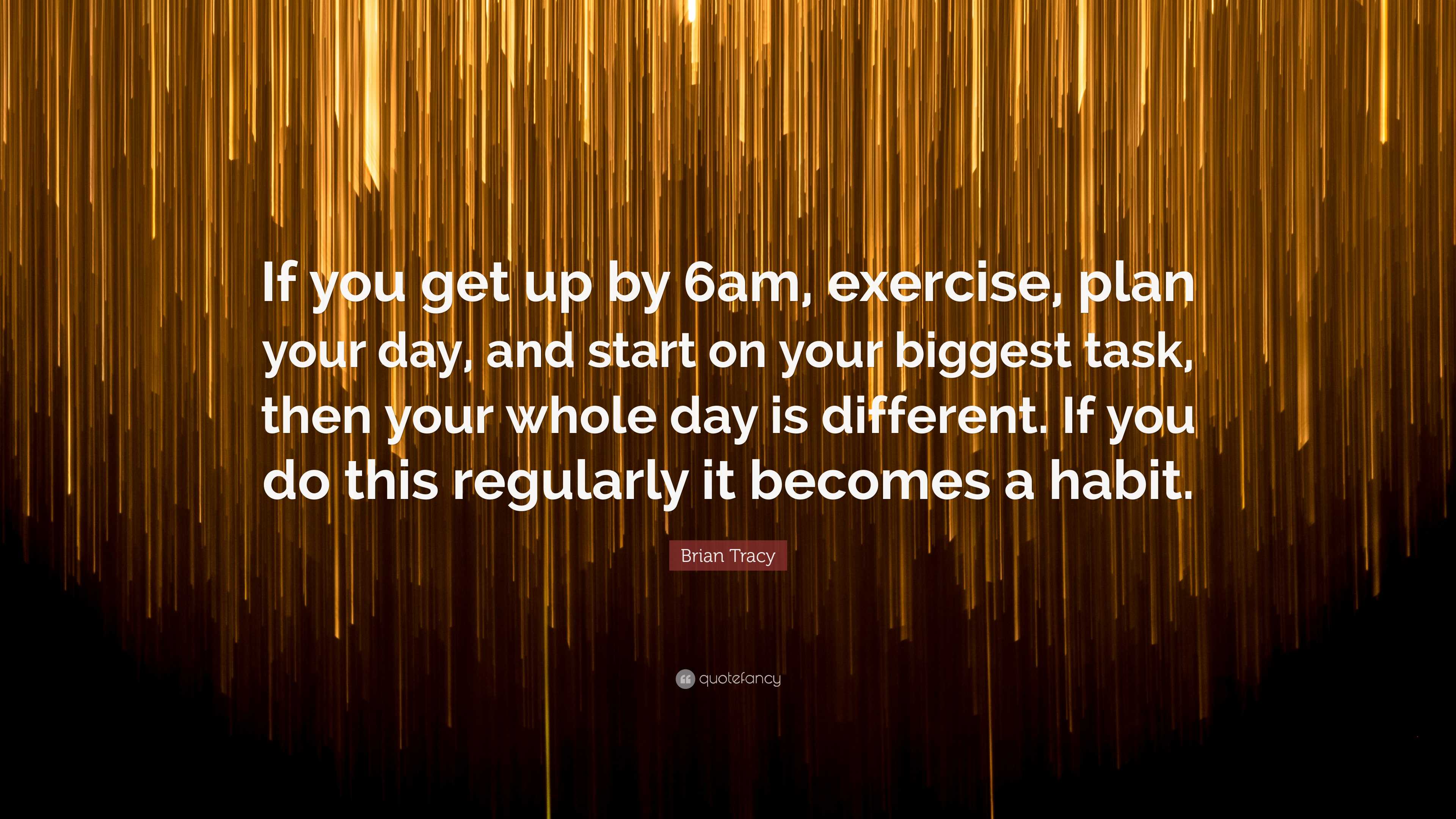 Brian Tracy Quote: “If you get up by 6am, exercise, plan your day, and ...