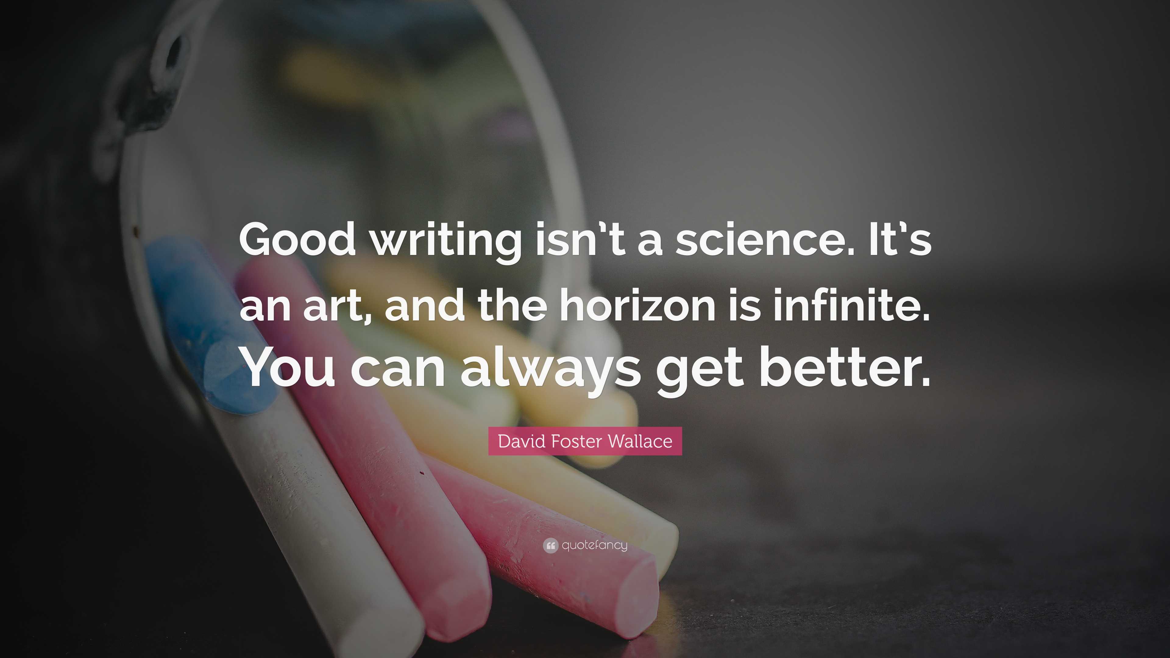 David Foster Wallace Quote: “Good writing isn’t a science. It’s an art ...