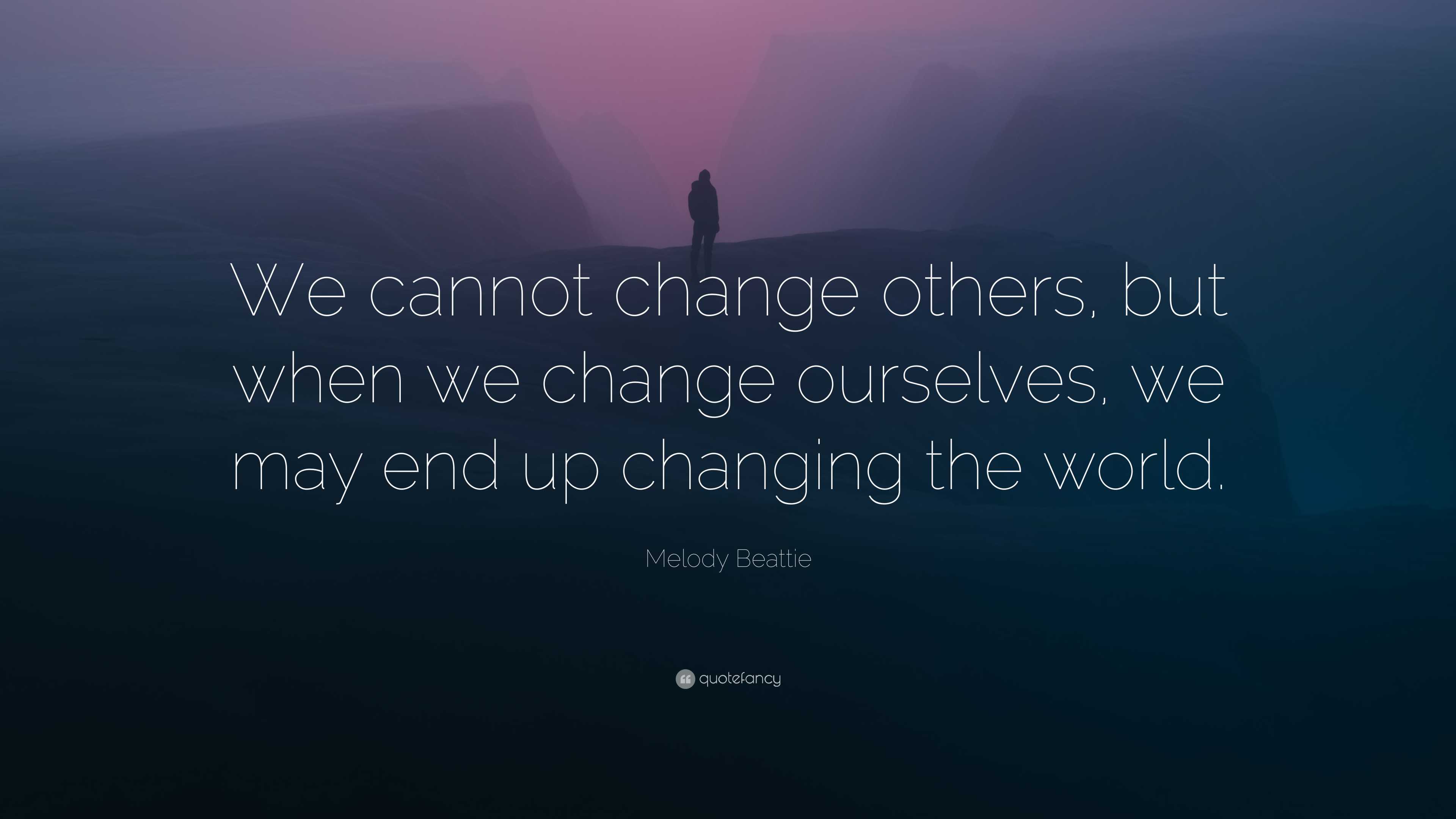 Melody Beattie Quote: “We cannot change others, but when we change ...