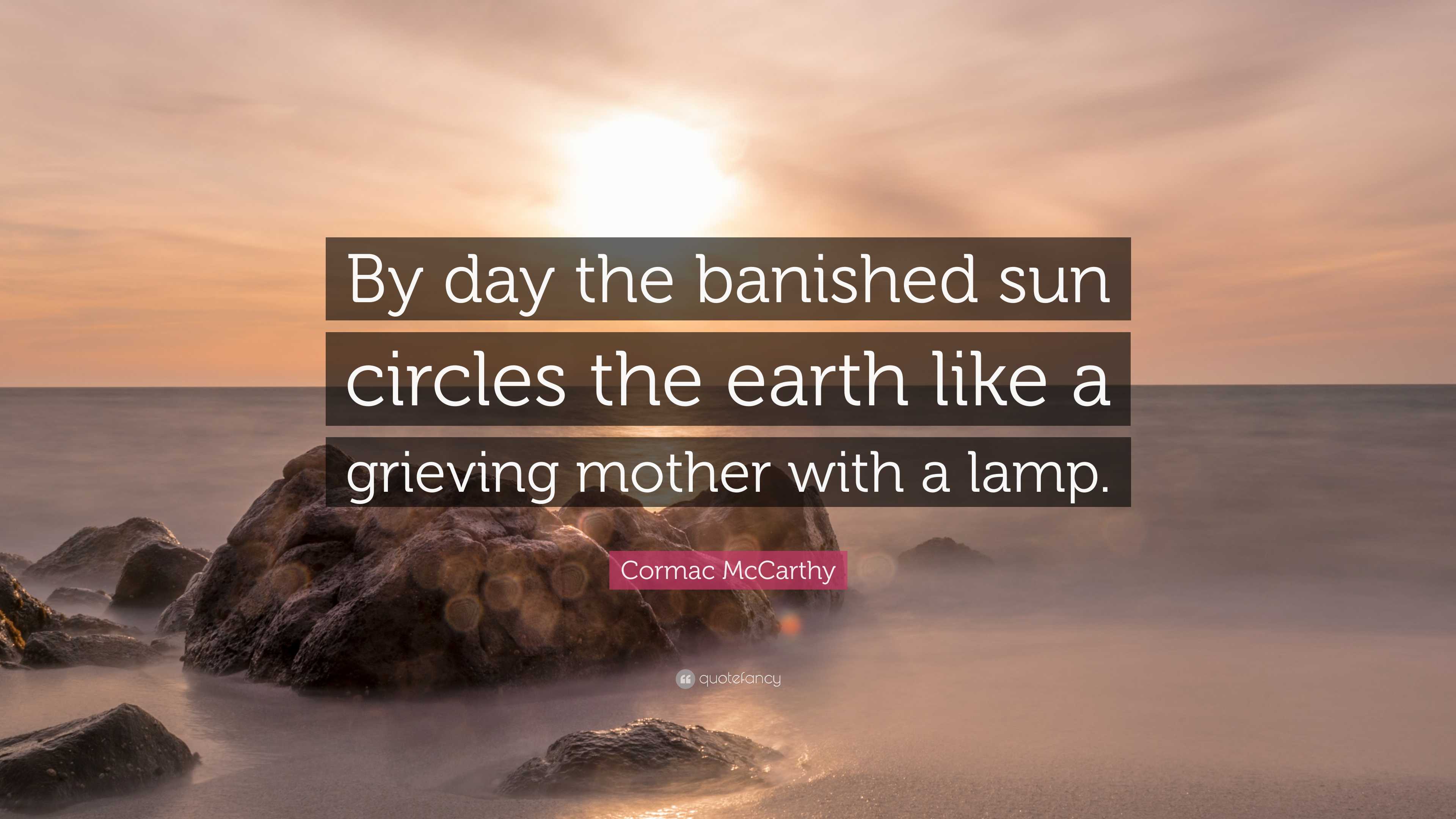 Cormac McCarthy Quote: “By day the banished sun circles the earth like ...