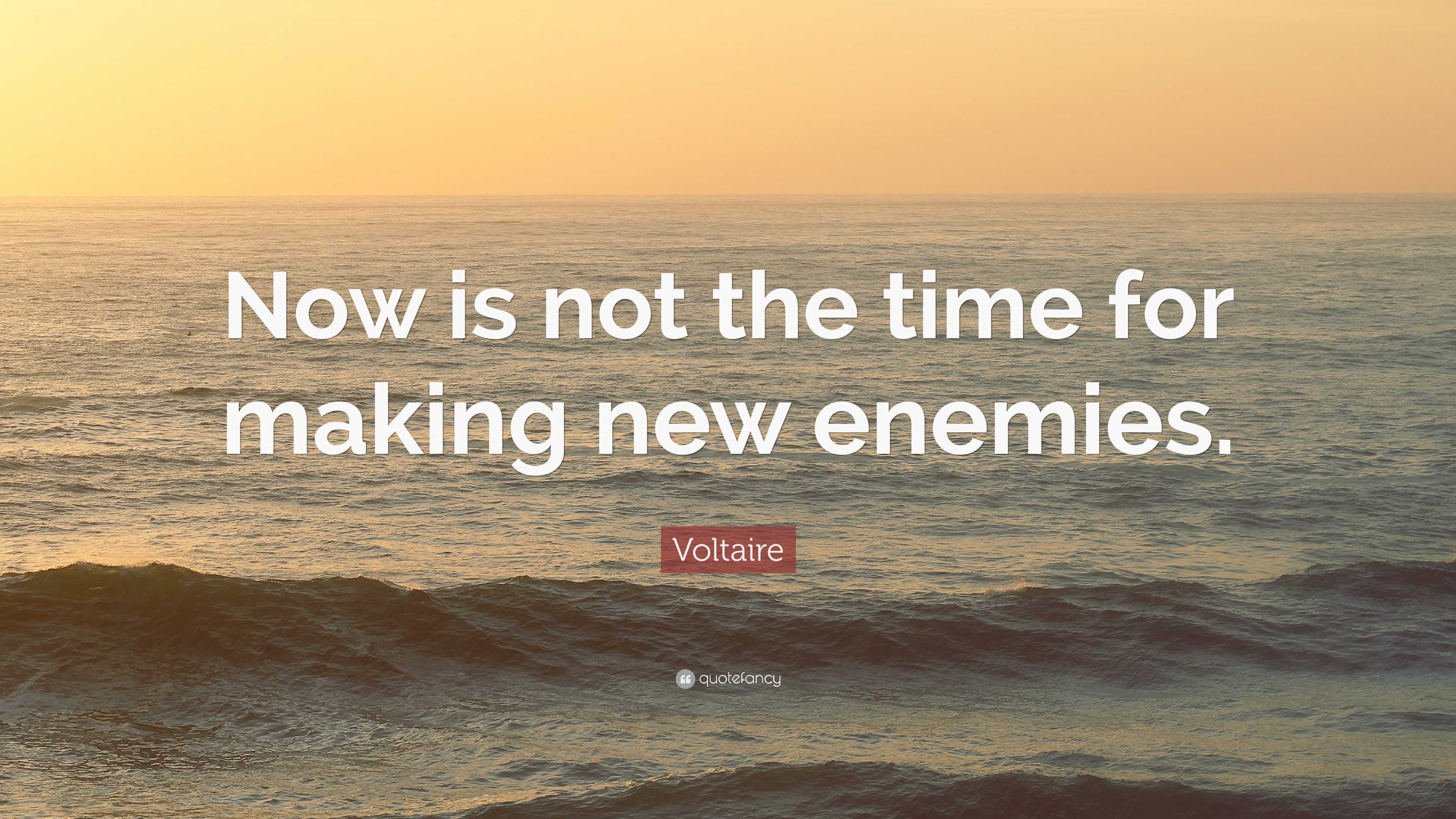 Voltaire Quote: “Now is not the time for making new enemies.”