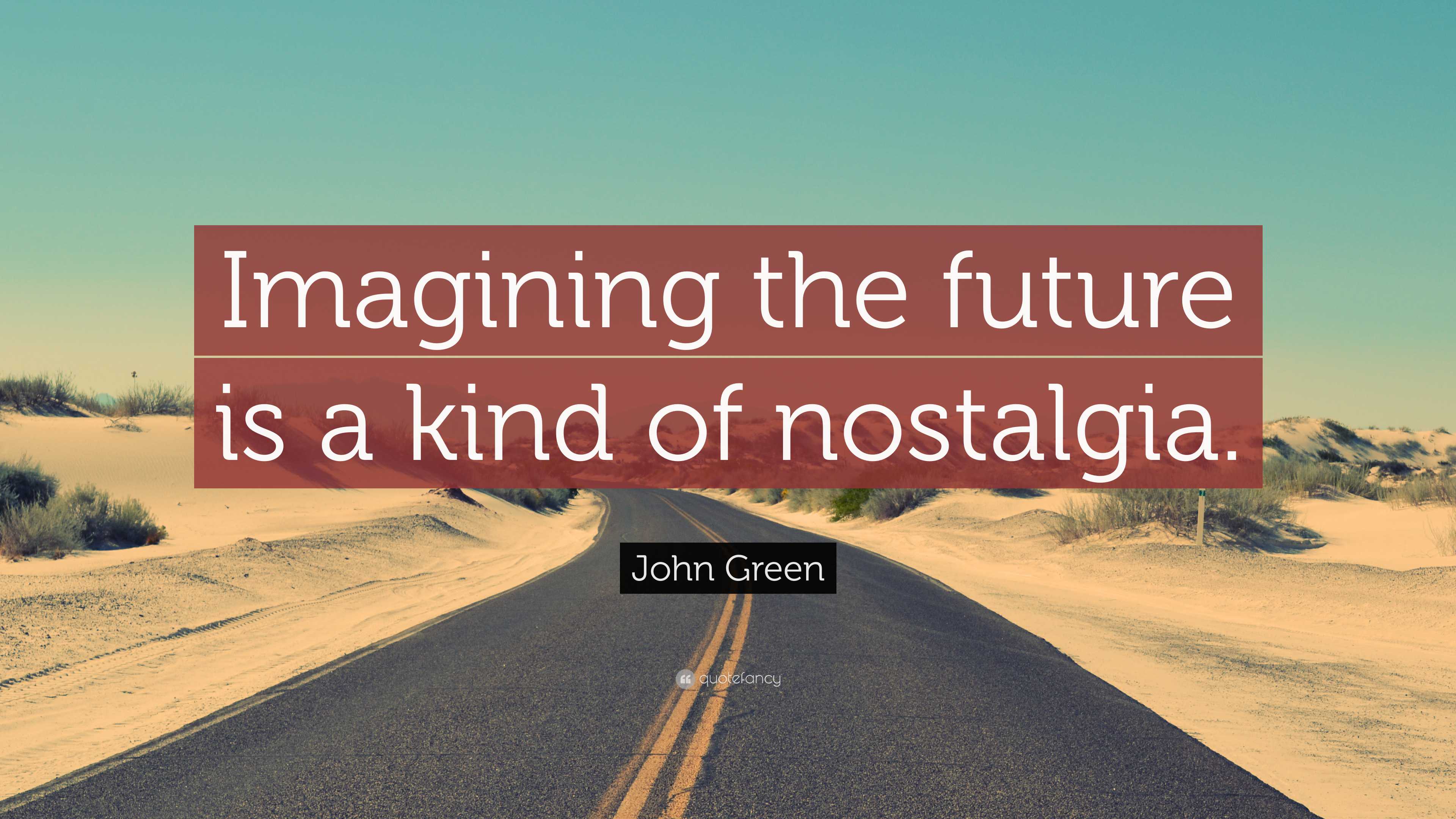 John Green Quote: “Imagining the future is a kind of nostalgia.”