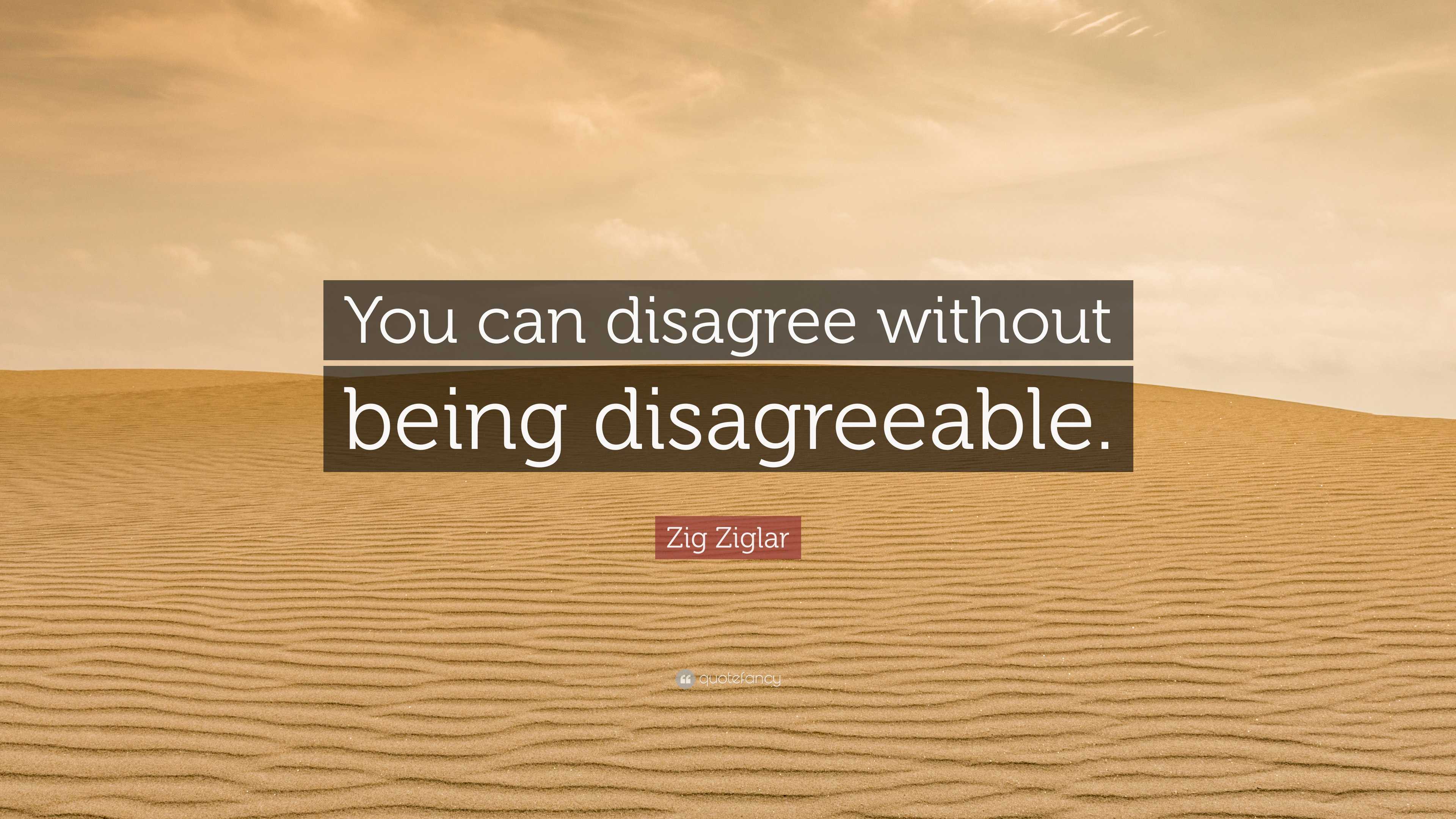 Zig Ziglar Quote: “You can disagree without being disagreeable.”