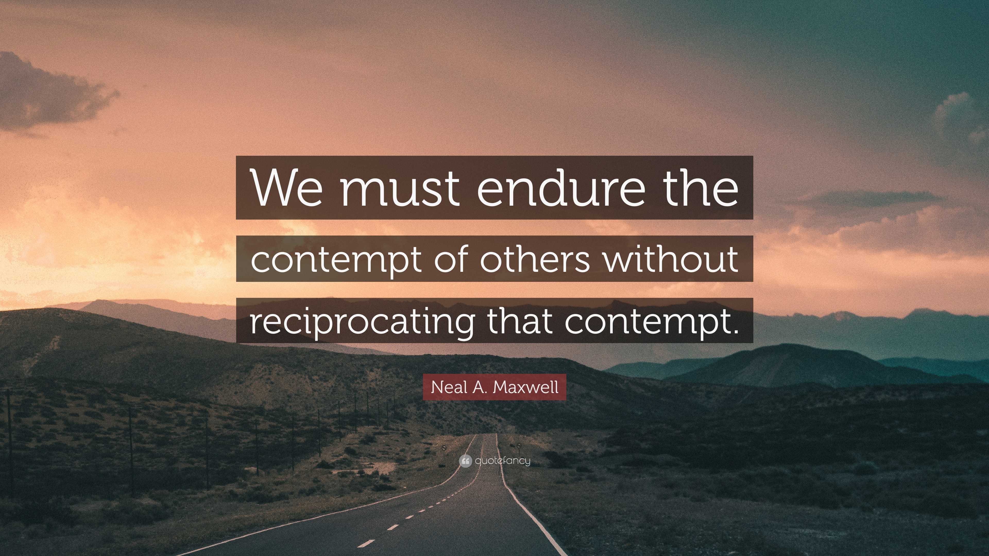 Neal A. Maxwell Quote: “We must endure the contempt of others without ...