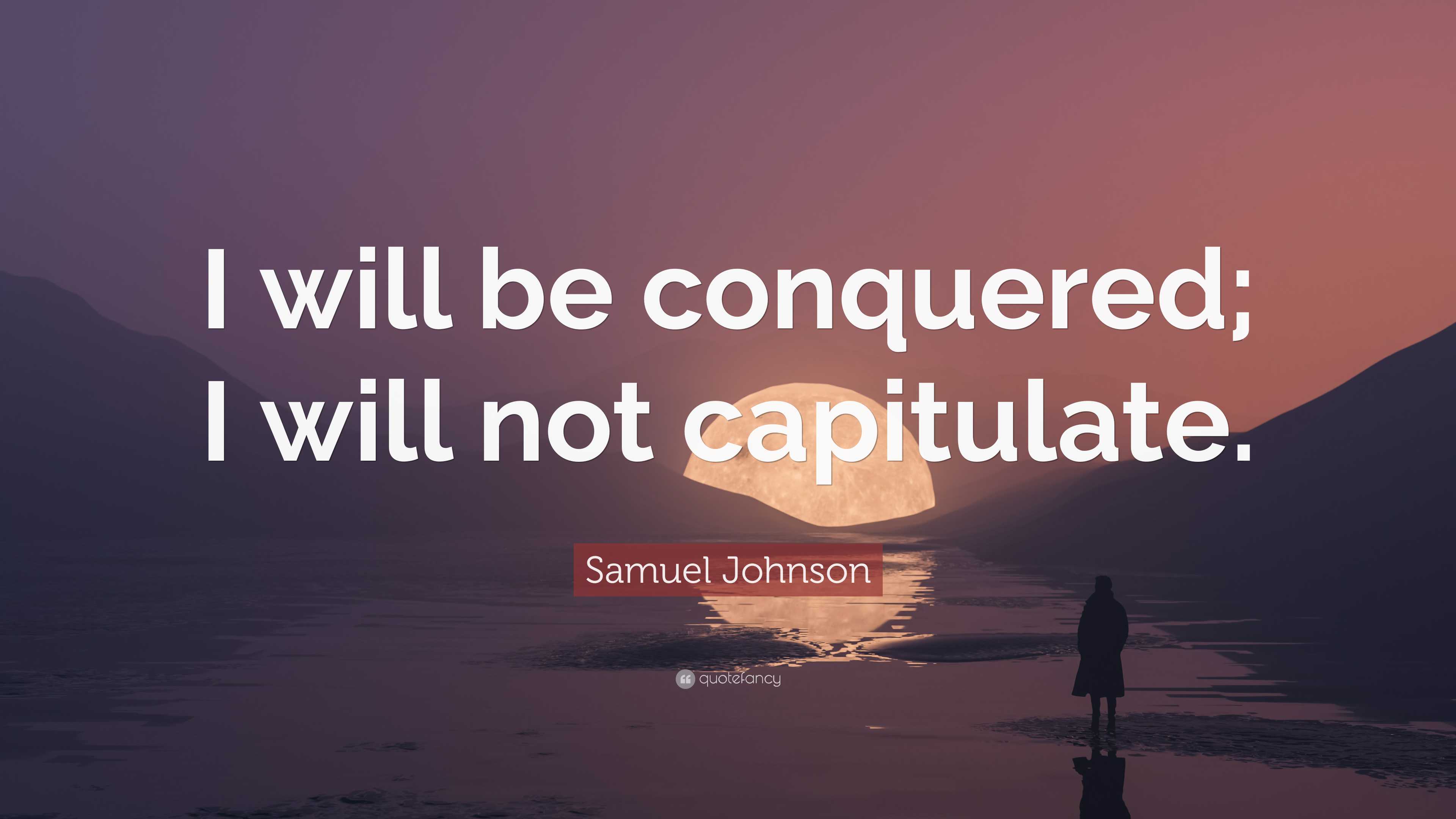 Samuel Johnson Quote: “I will be conquered; I will not capitulate.”