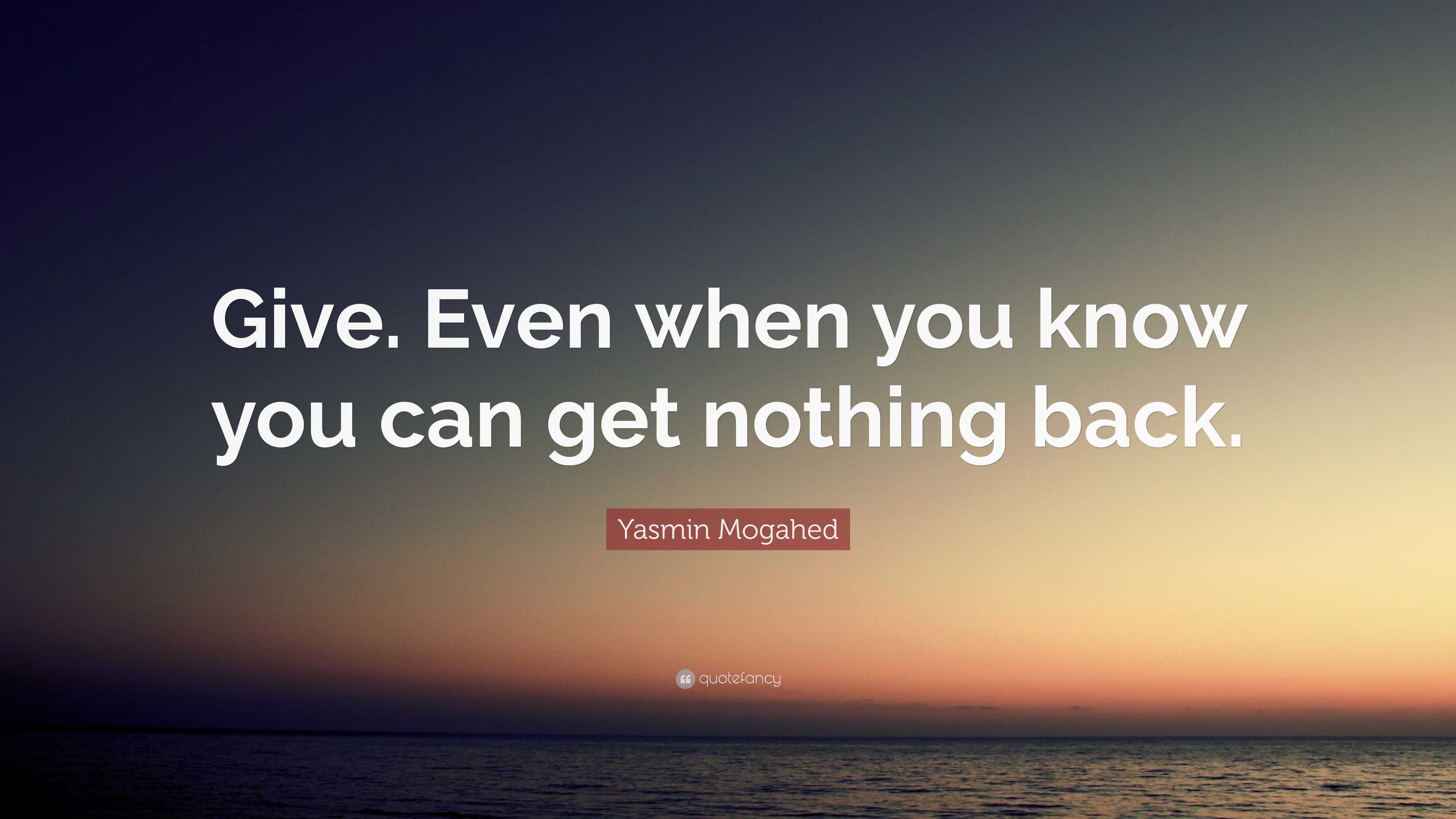 Yasmin Mogahed Quote: “Give. Even when you know you can get nothing back.”
