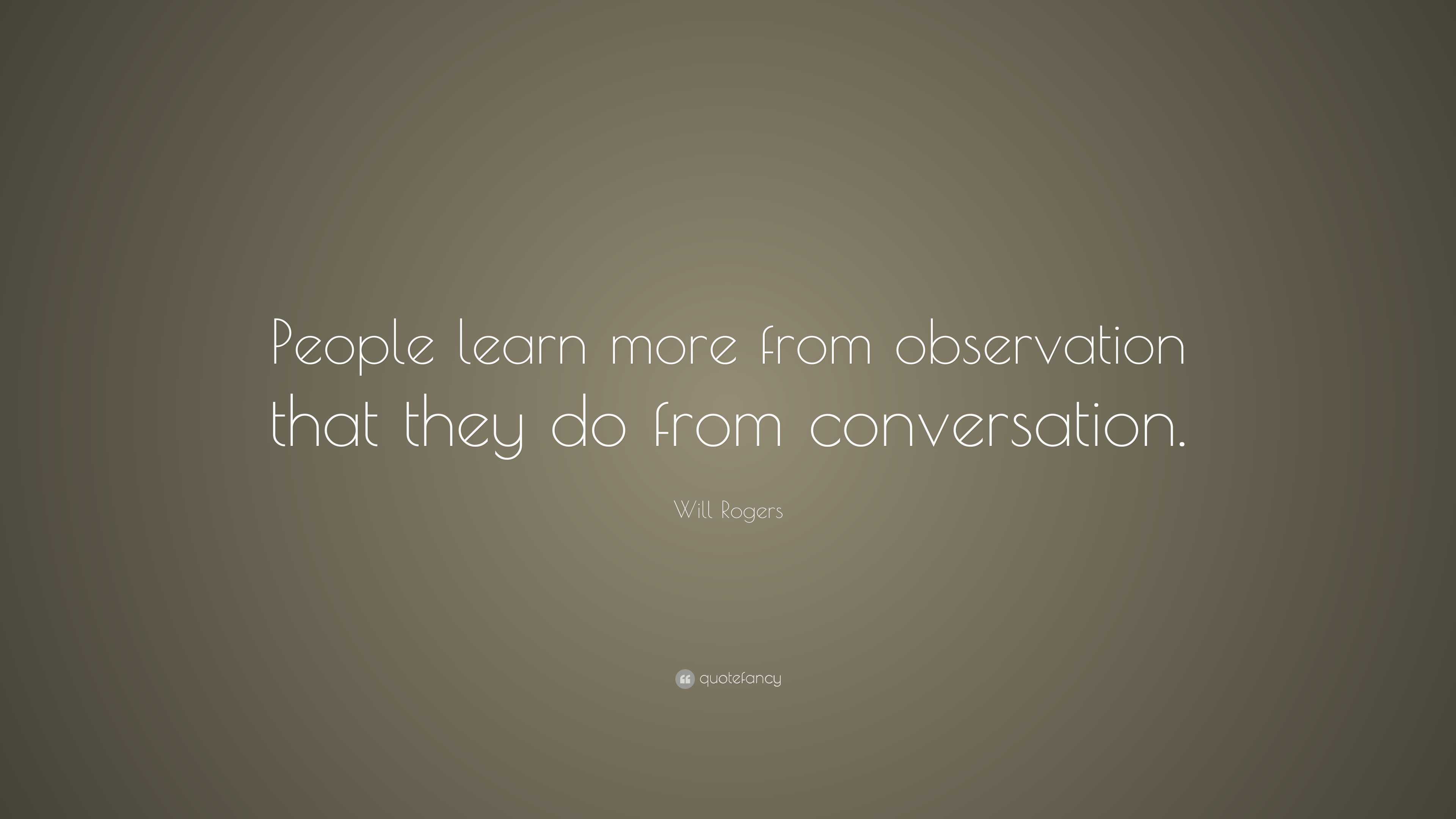Will Rogers Quote: “People learn more from observation that they do ...