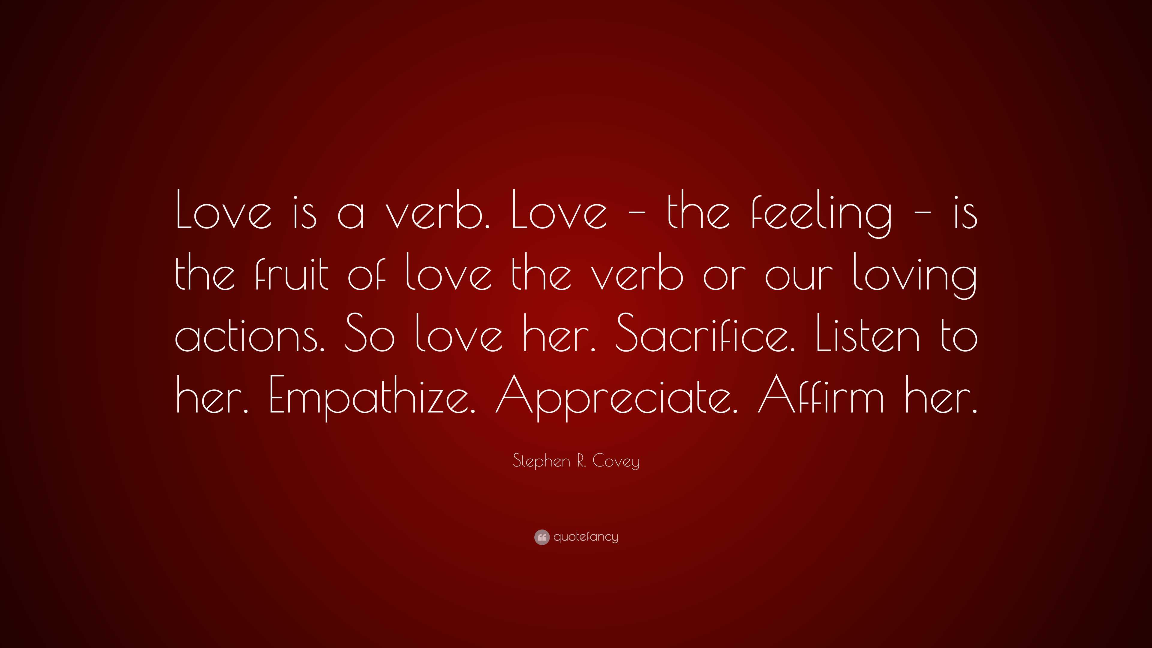 Stephen R. Covey Quote: “Love is a verb. Love – the feeling – is the ...