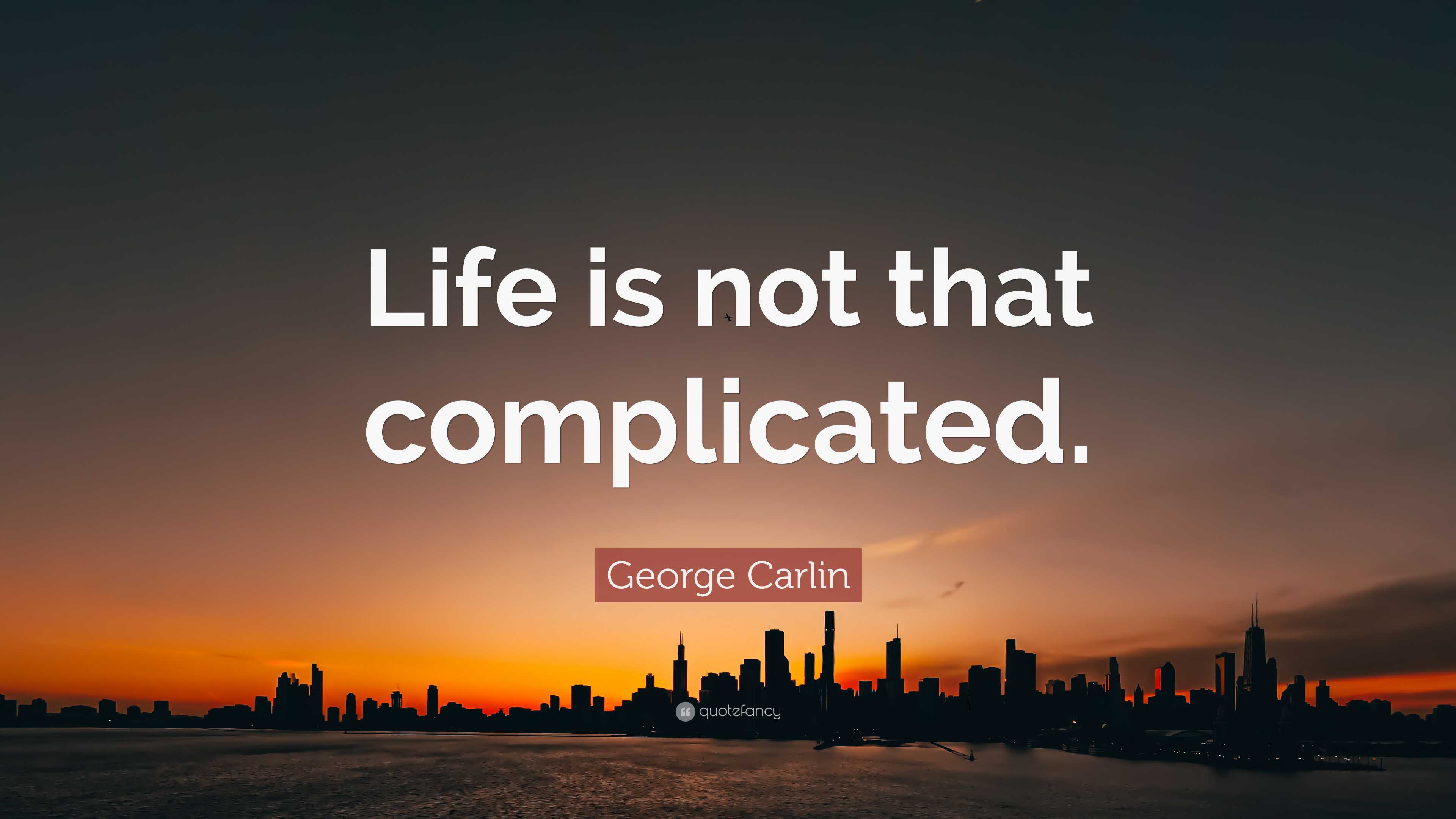 George Carlin Quote: “Life is not that complicated.”