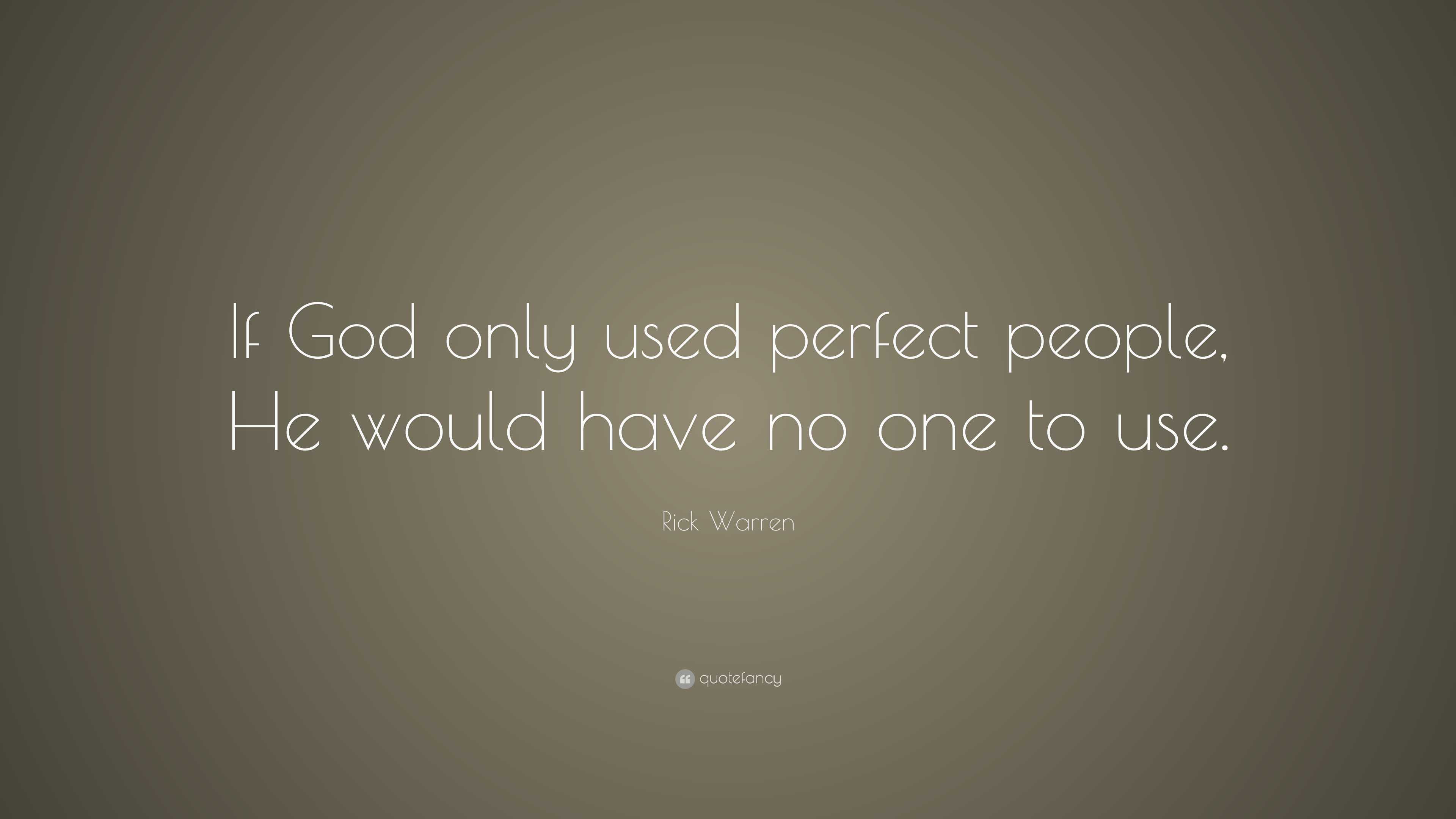 Rick Warren Quote: “If God only used perfect people, He would have no ...