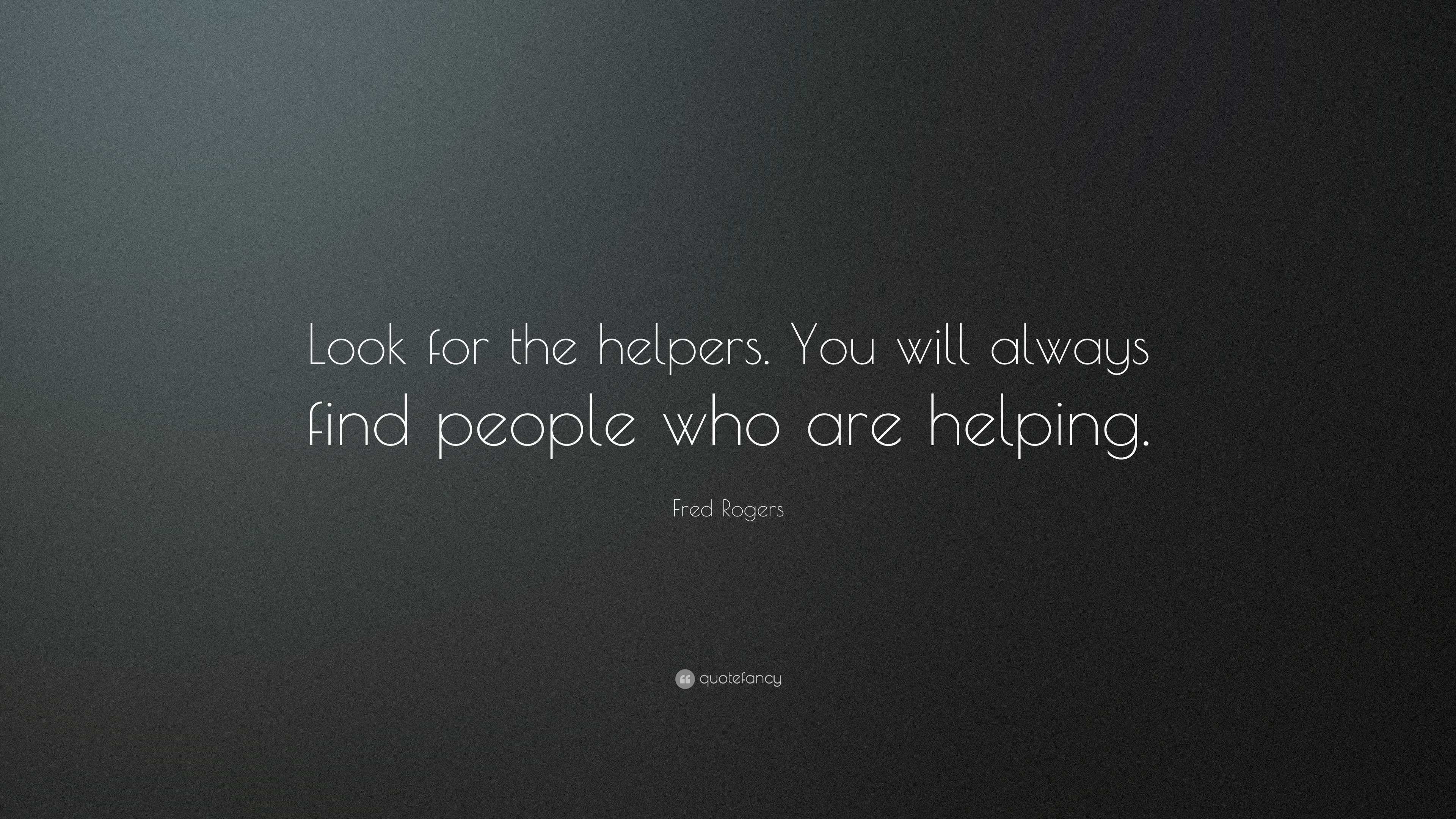 Fred Rogers Quote: “Look for the helpers. You will always find people ...