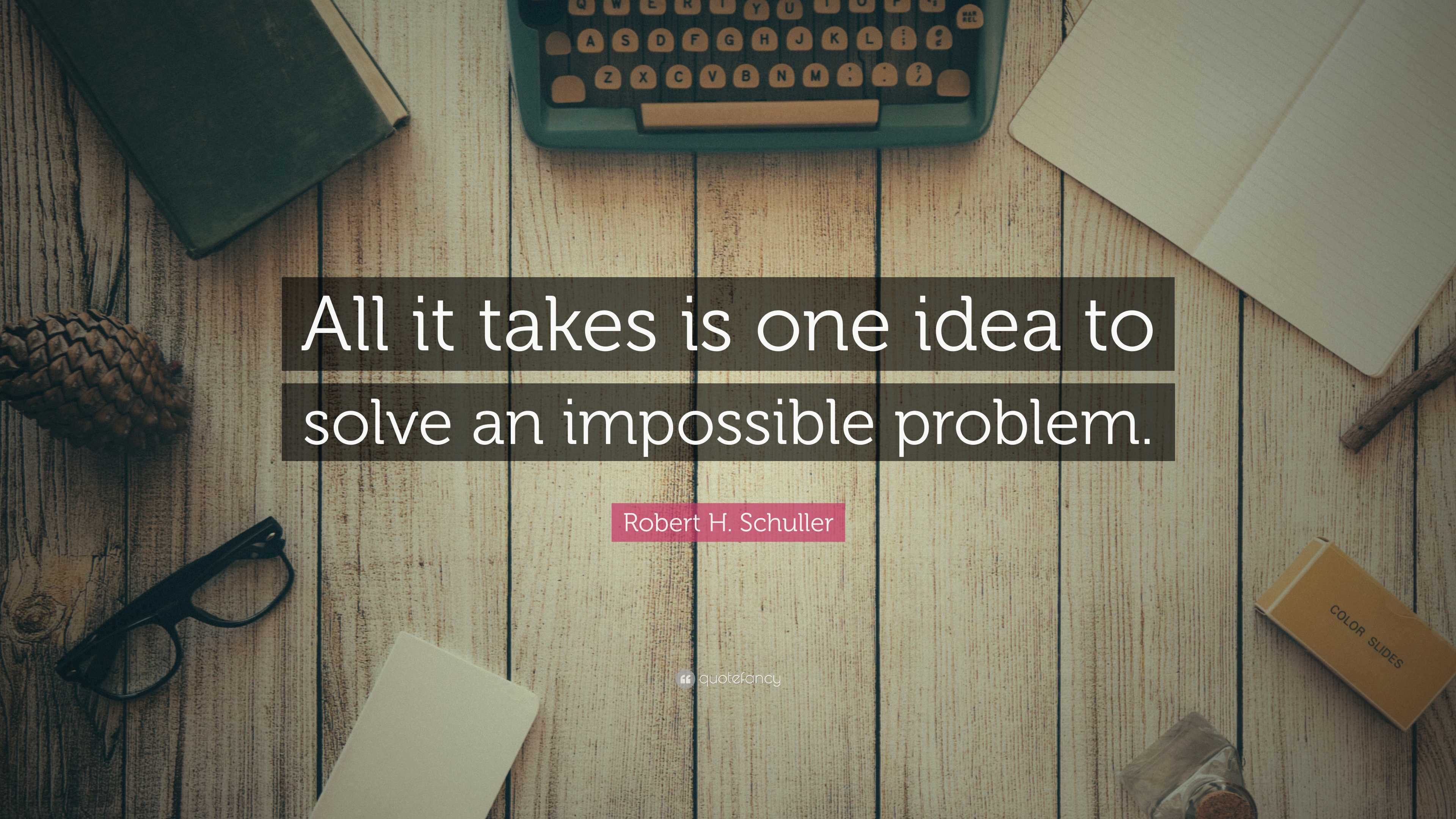 Robert H. Schuller Quote: “All it takes is one idea to solve an ...
