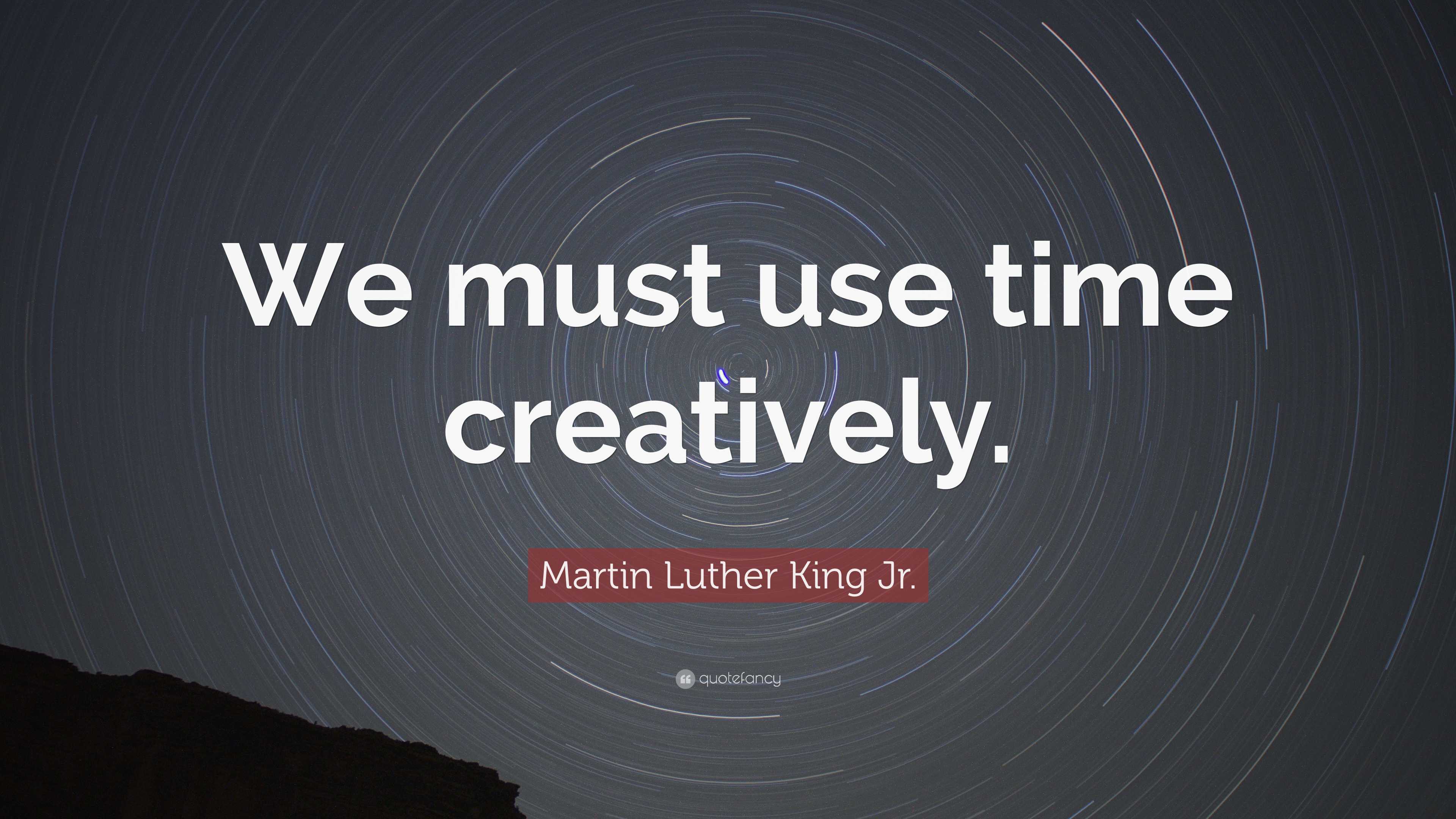 Martin Luther King Jr. Quote: “We must use time creatively.”