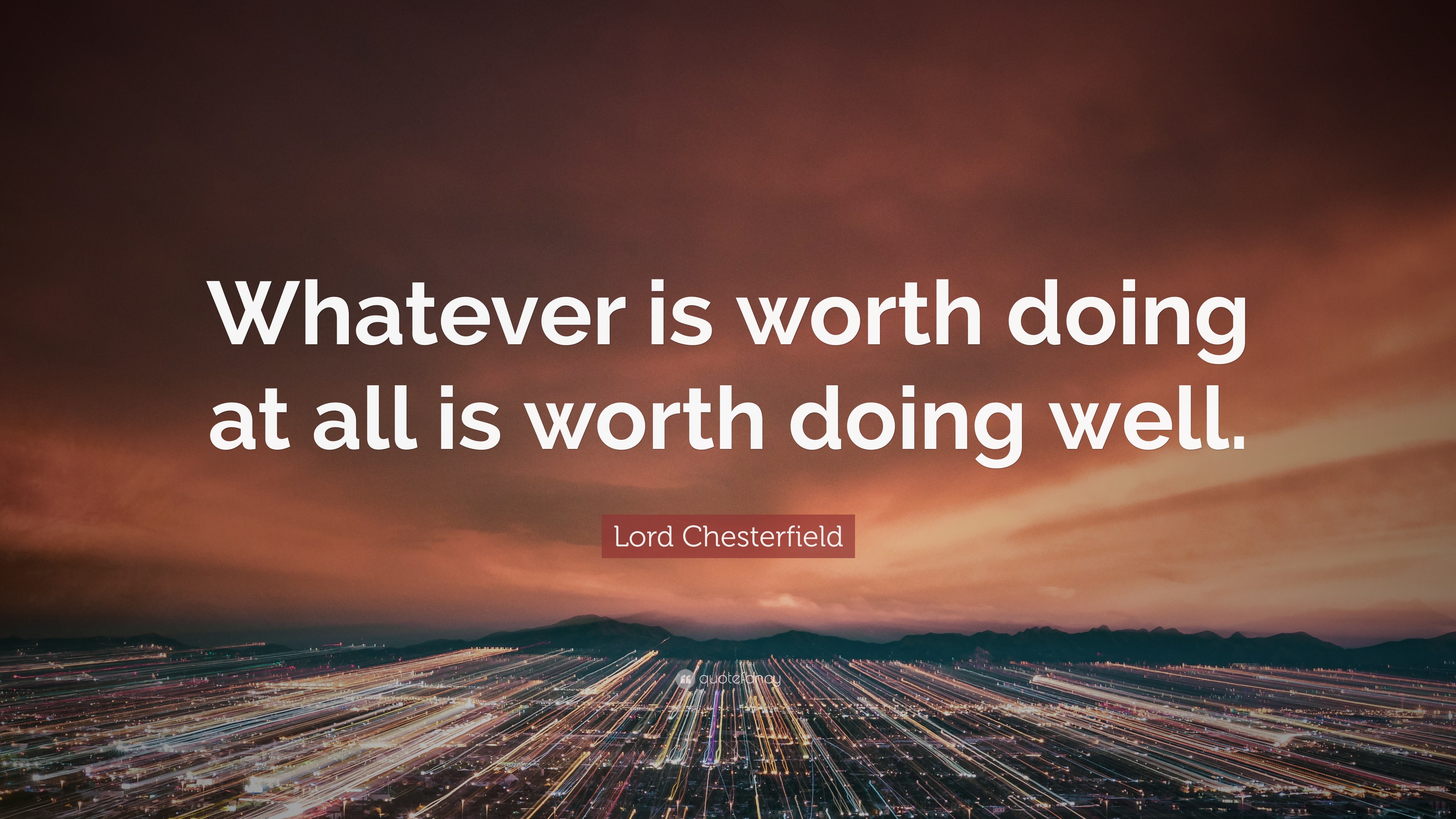 Lord Chesterfield Quote: “Whatever is worth doing at all is worth doing ...
