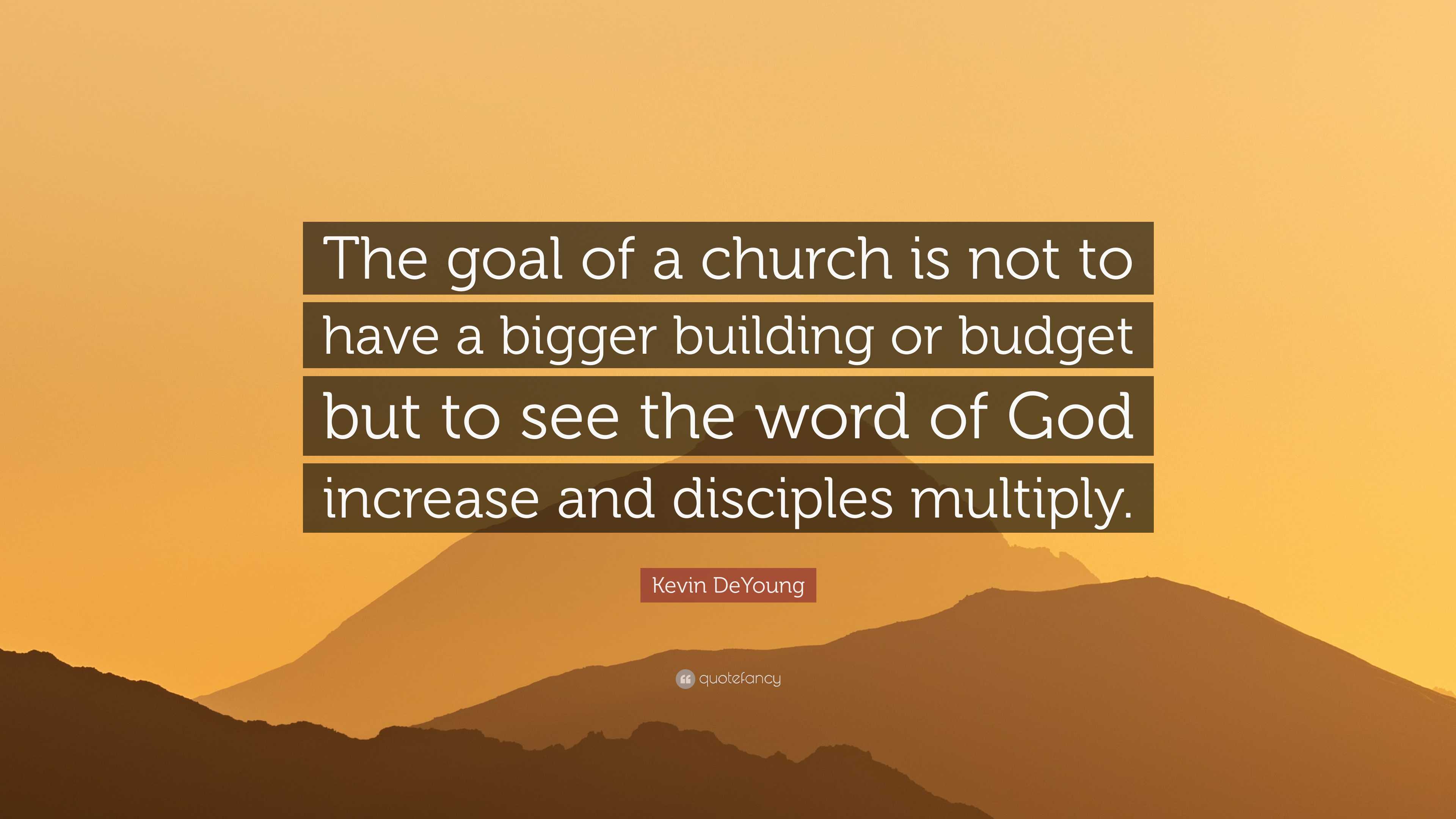 Kevin DeYoung Quote: “The goal of a church is not to have a bigger ...
