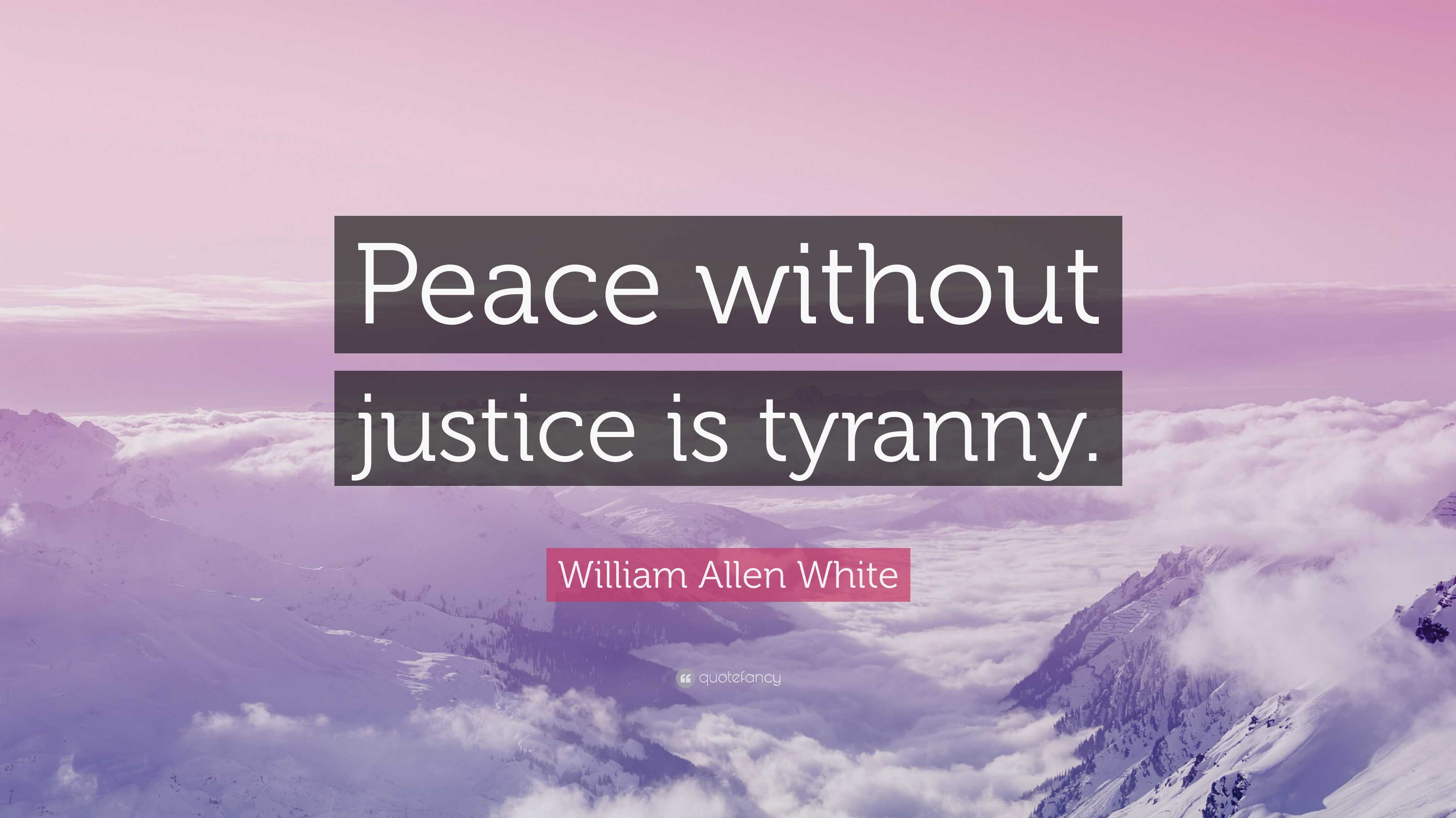 William Allen White Quote: “Peace without justice is tyranny.”