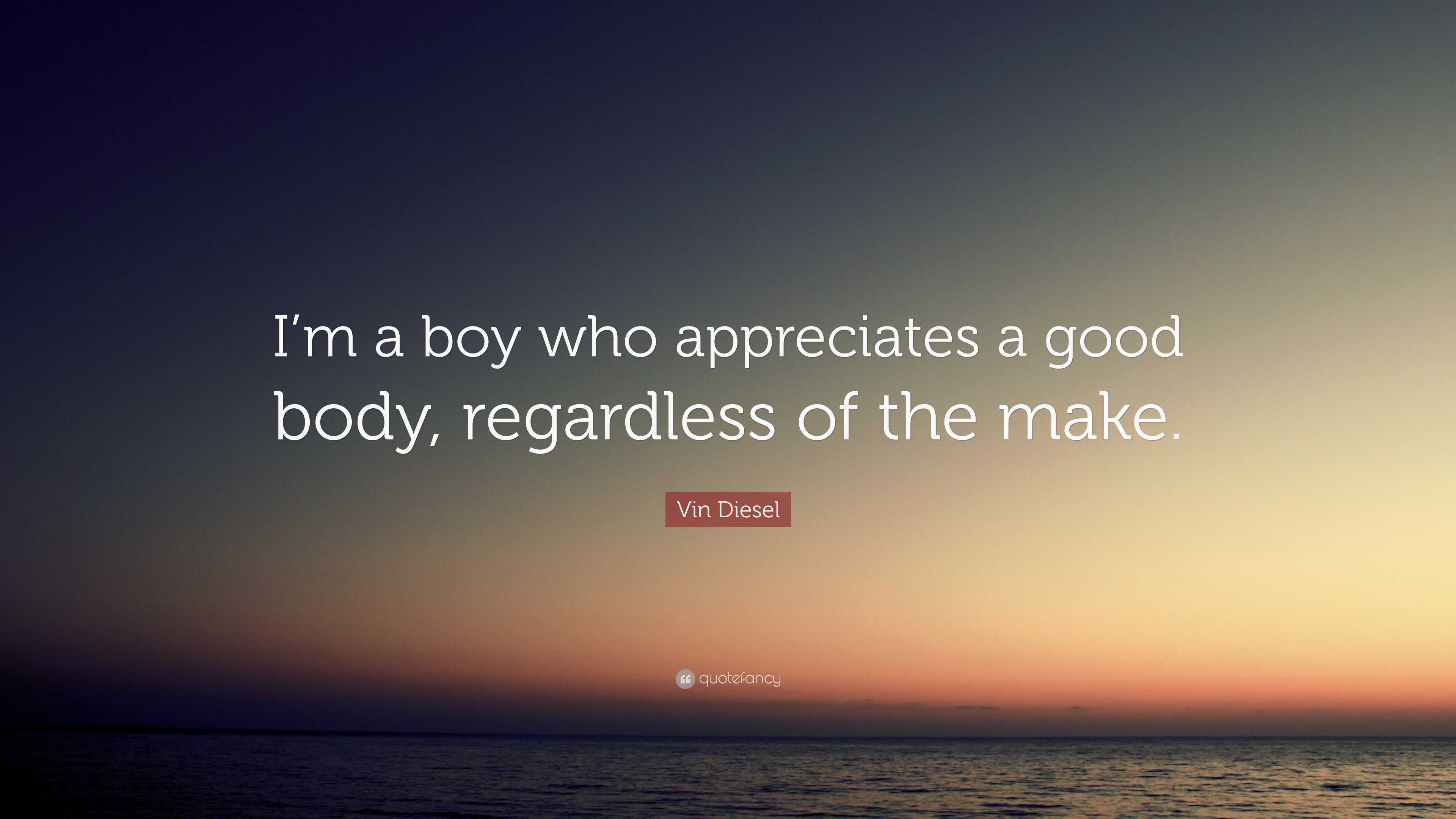 Vin Diesel Quote: “I’m a boy who appreciates a good body, regardless of ...