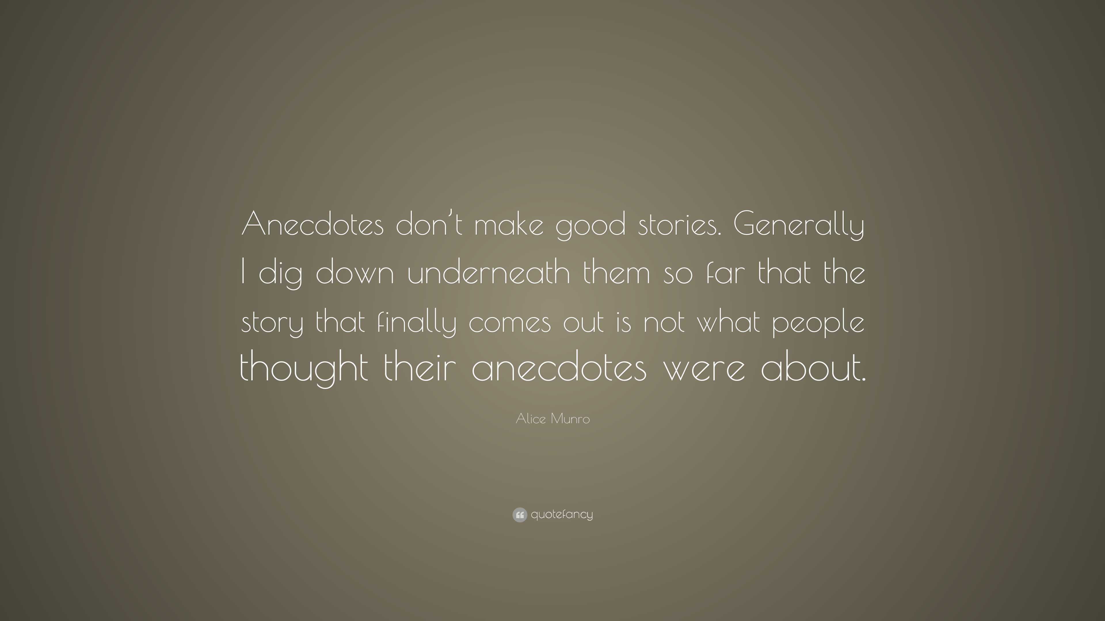 Alice Munro Quote: “Anecdotes don’t make good stories. Generally I dig ...