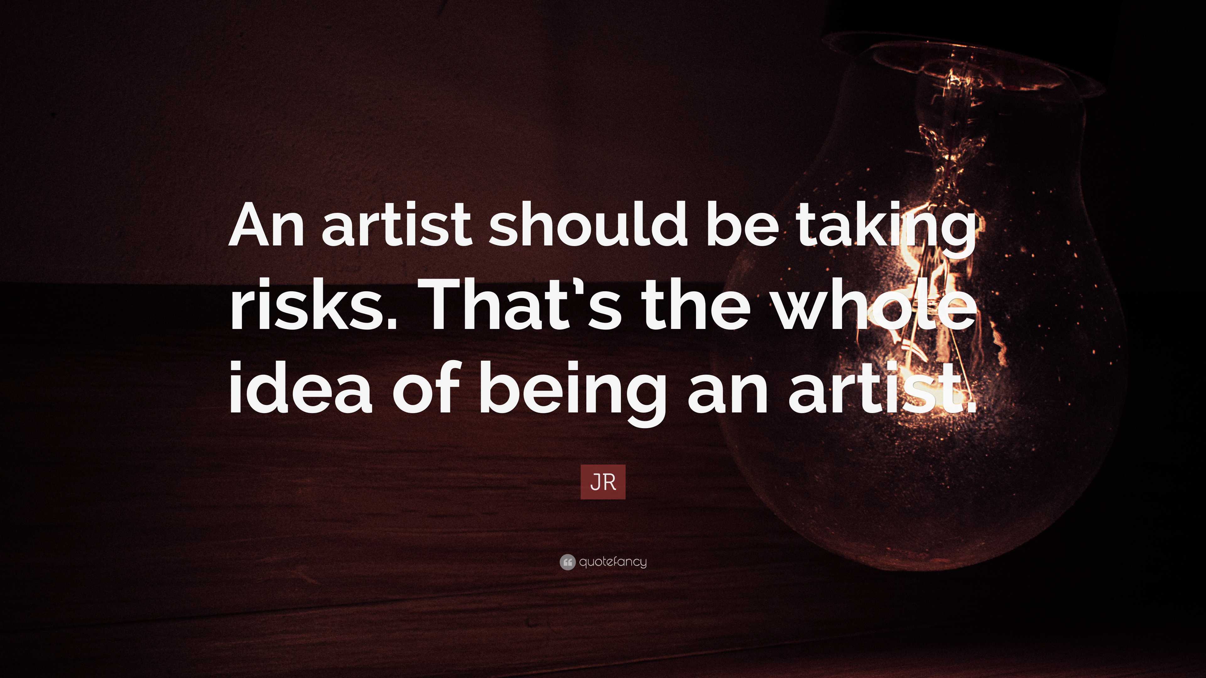 JR Quote: “An artist should be taking risks. That’s the whole idea of ...