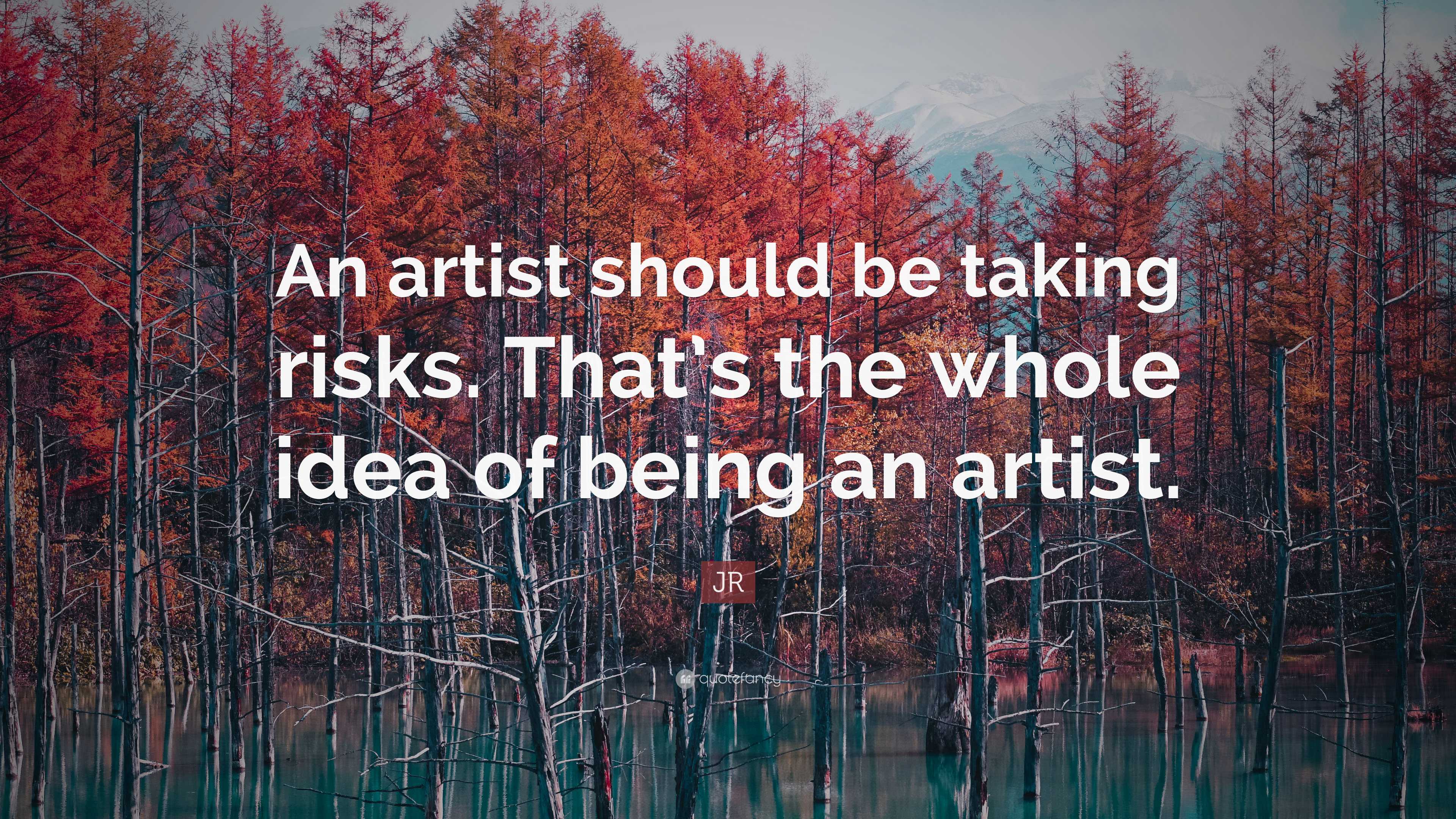 JR Quote: “An artist should be taking risks. That’s the whole idea of ...