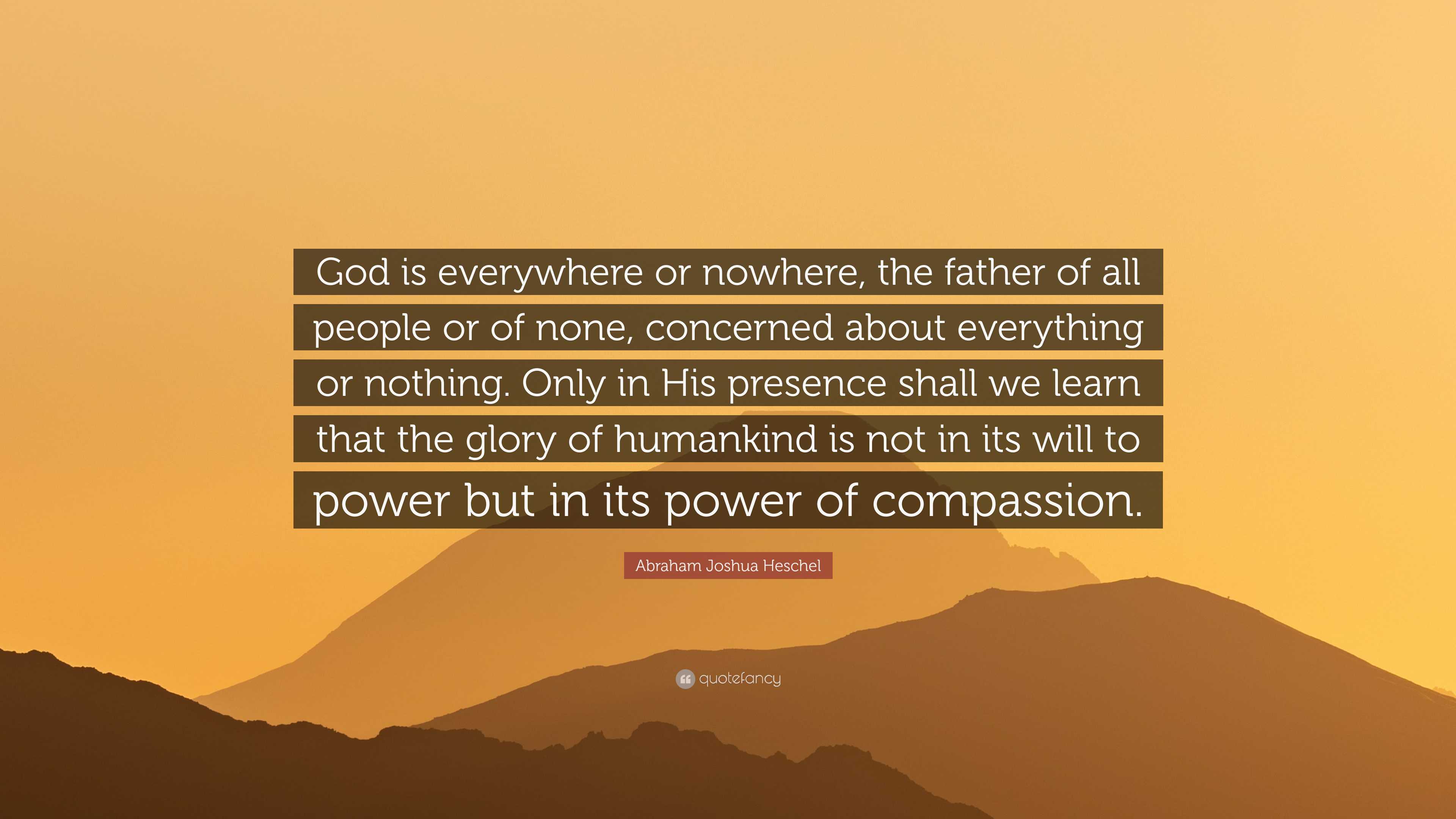 Abraham Joshua Heschel Quote: “God is everywhere or nowhere, the father ...