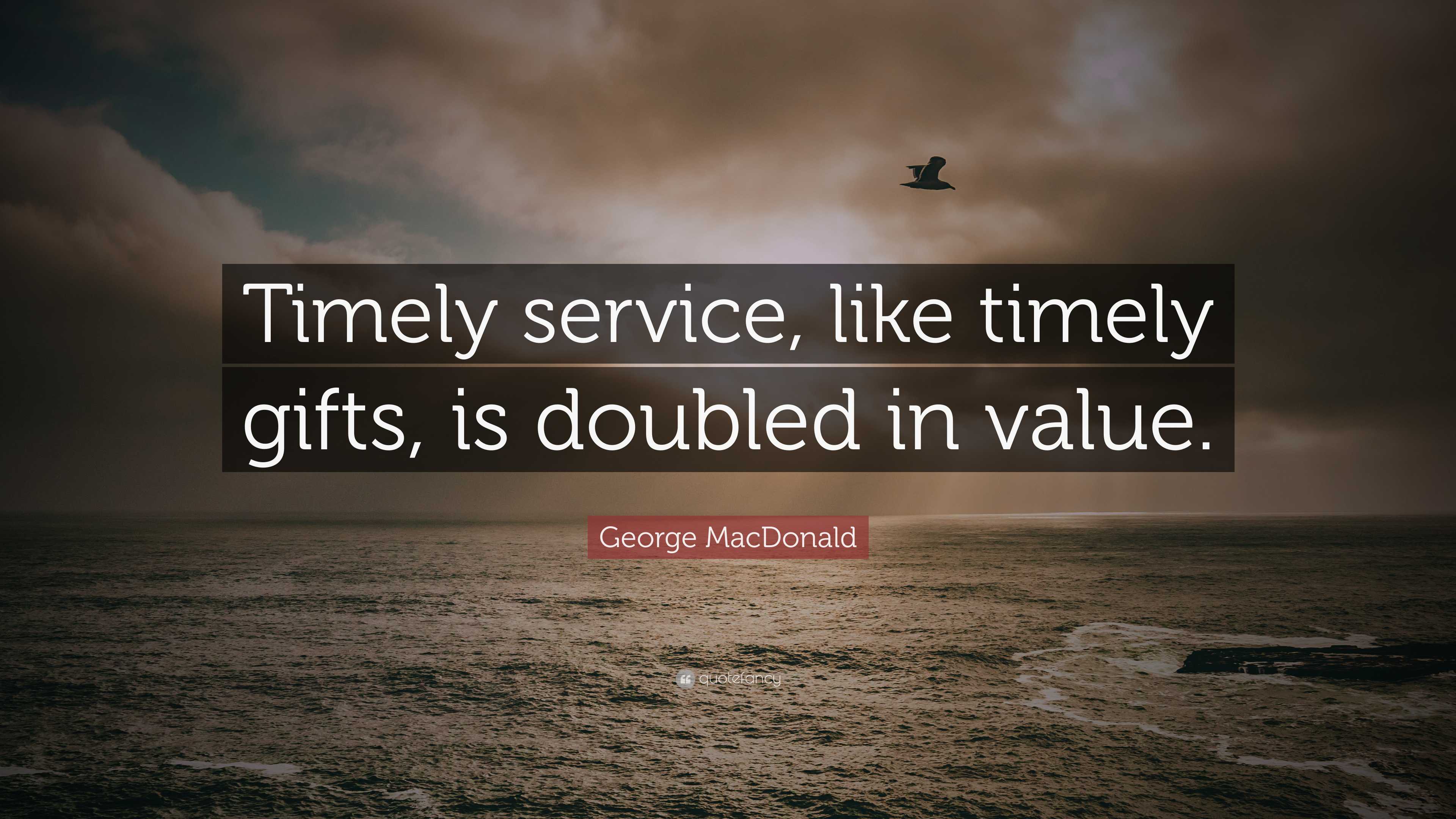 George MacDonald Quote: “Timely service, like timely gifts, is doubled ...