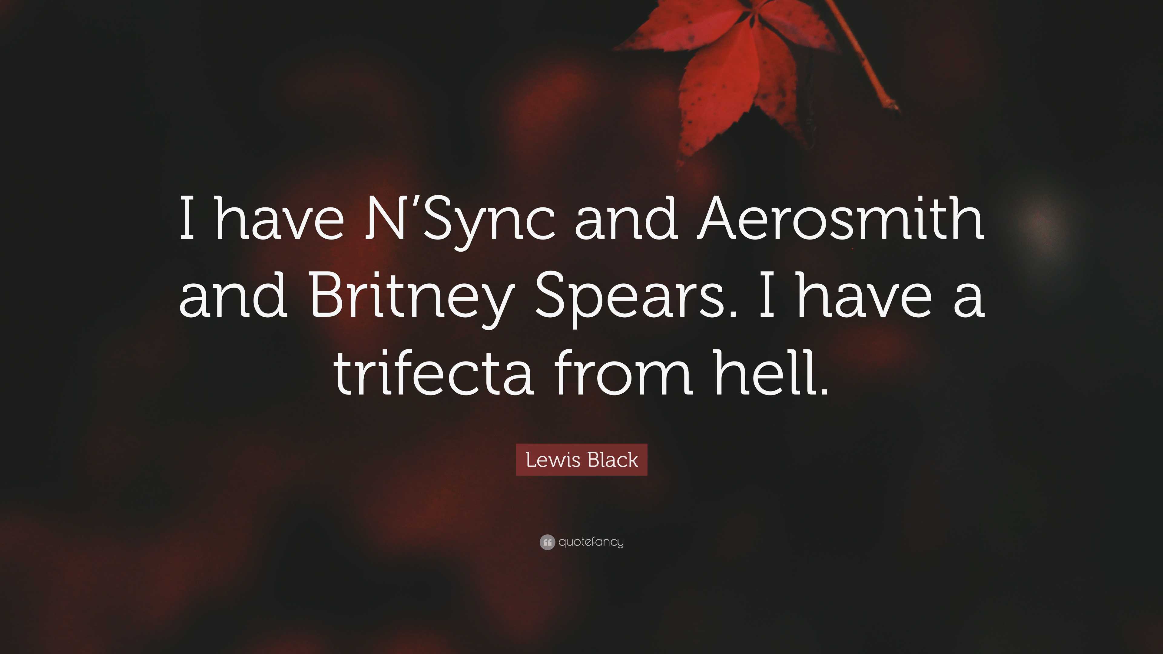 Lewis Black Quote: “I have N’Sync and Aerosmith and Britney Spears. I ...