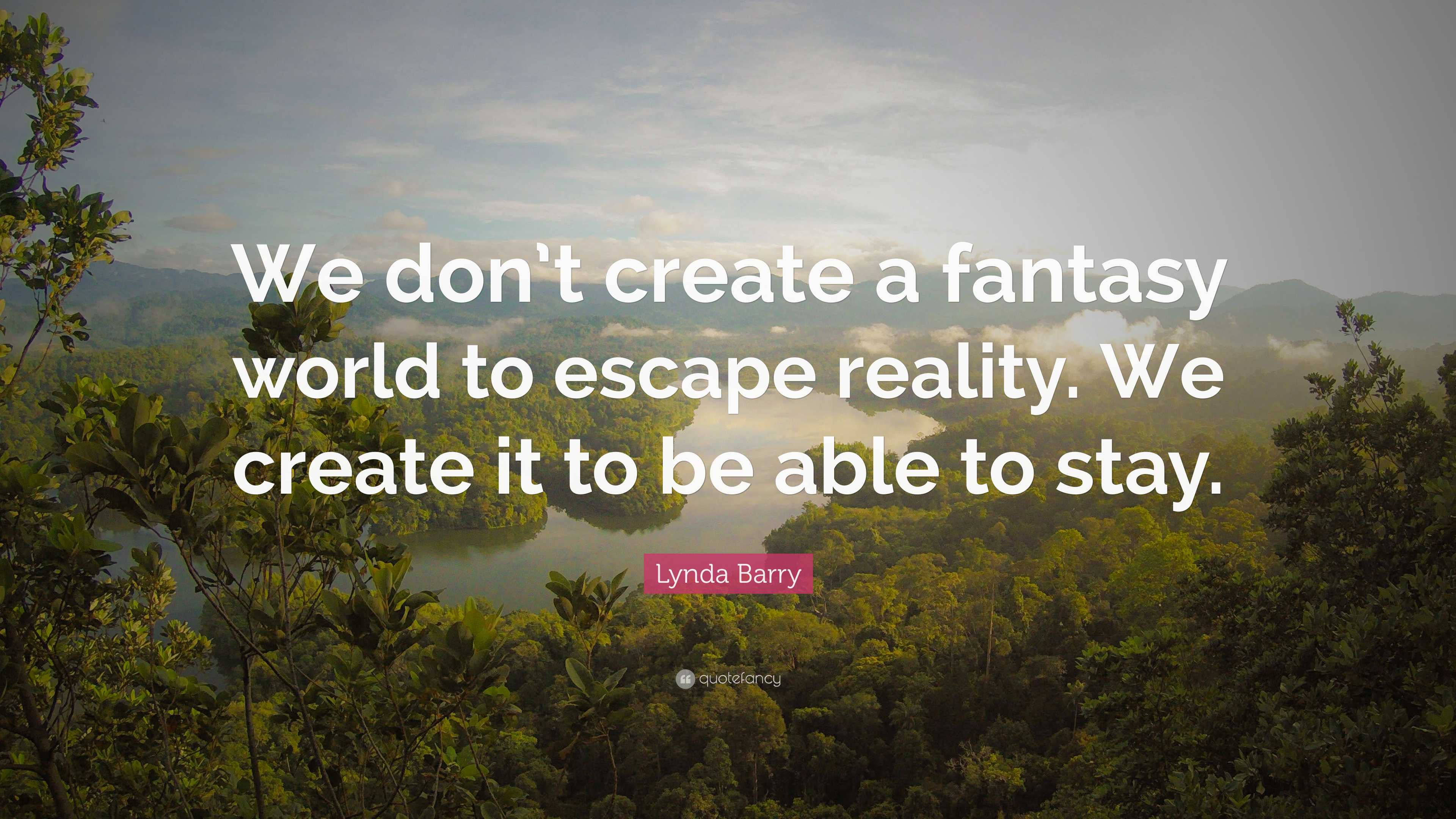 Lynda Barry Quote: “We don’t create a fantasy world to escape reality ...