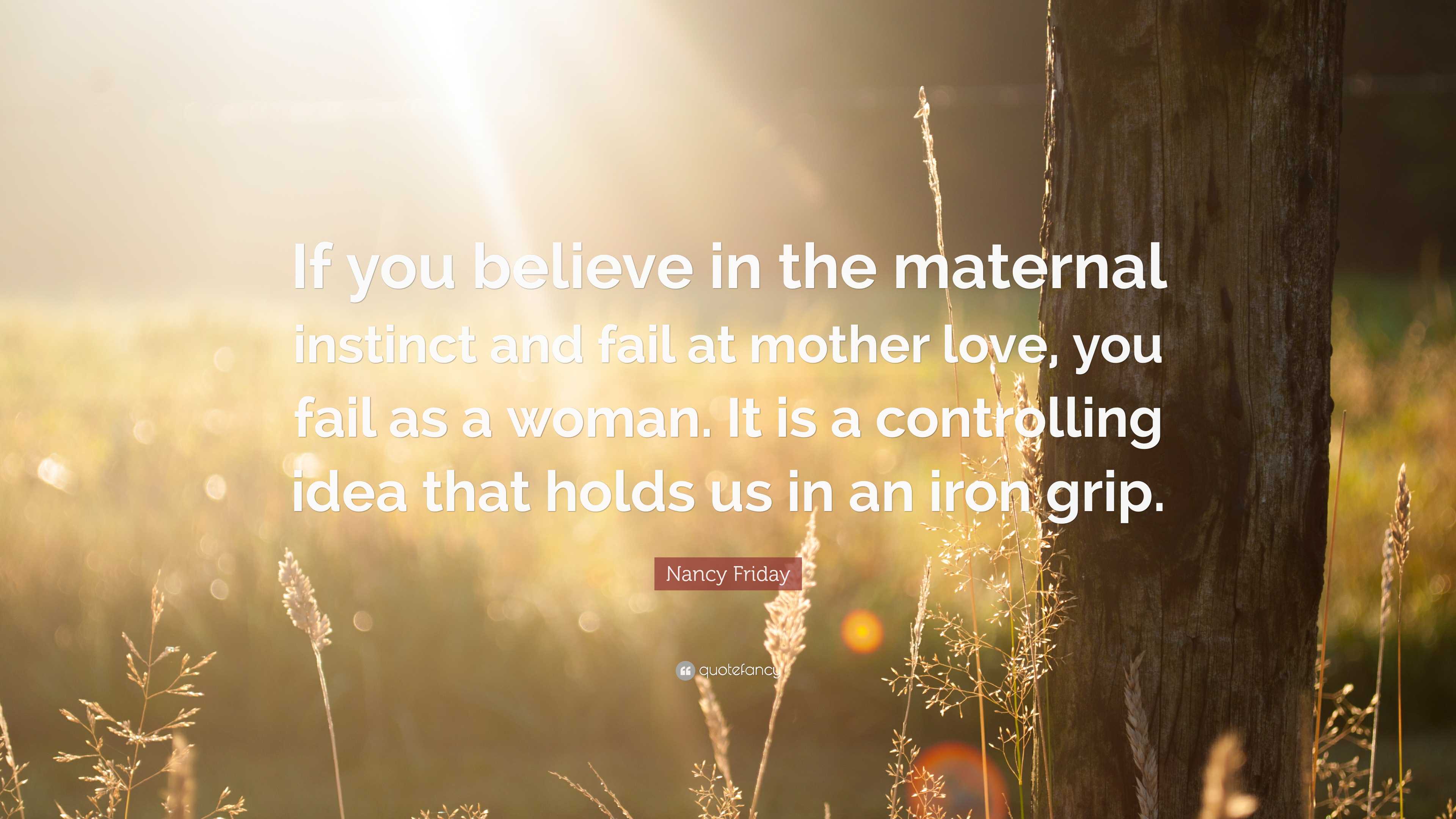 Nancy Friday Quote: “If you believe in the maternal instinct and fail ...