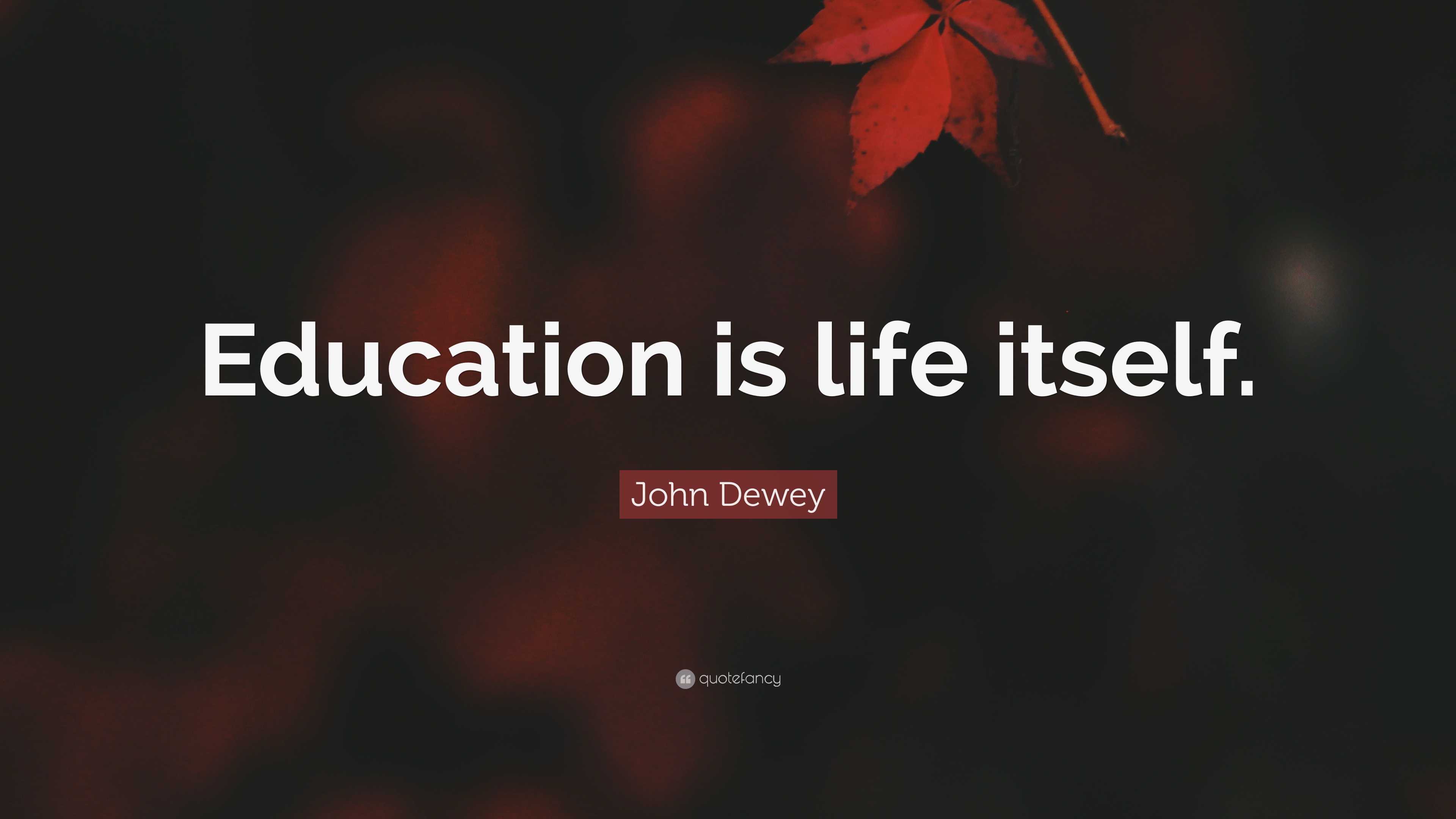John Dewey Quote: “Education is life itself.”