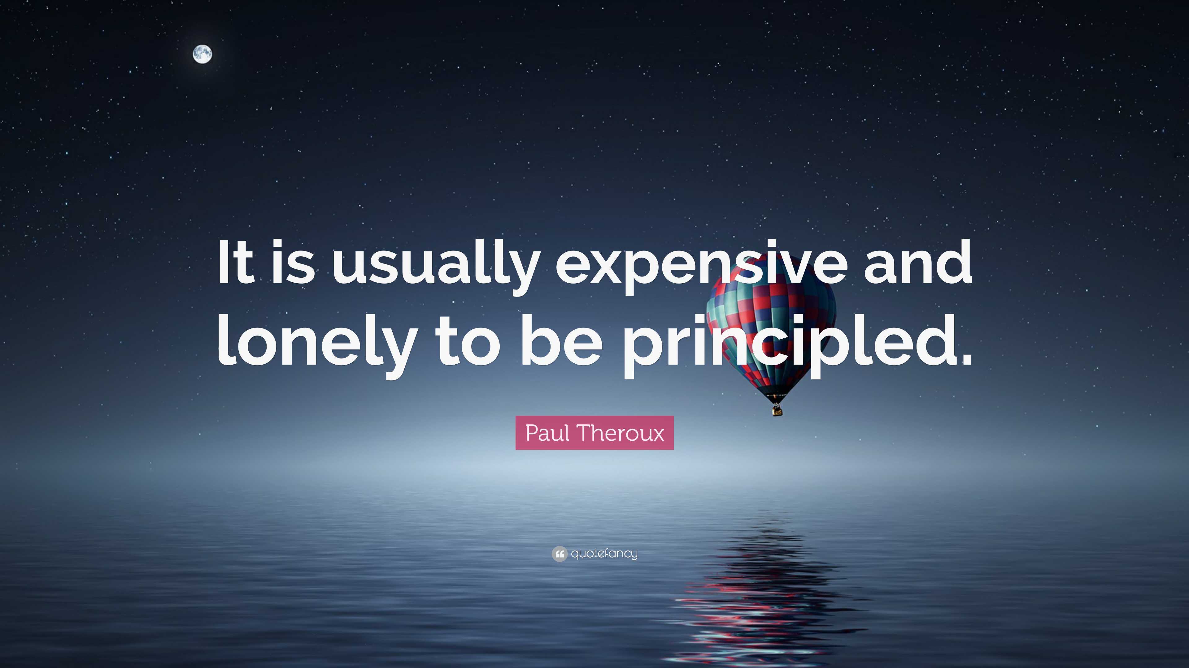 Paul Theroux Quote: “It is usually expensive and lonely to be principled.”