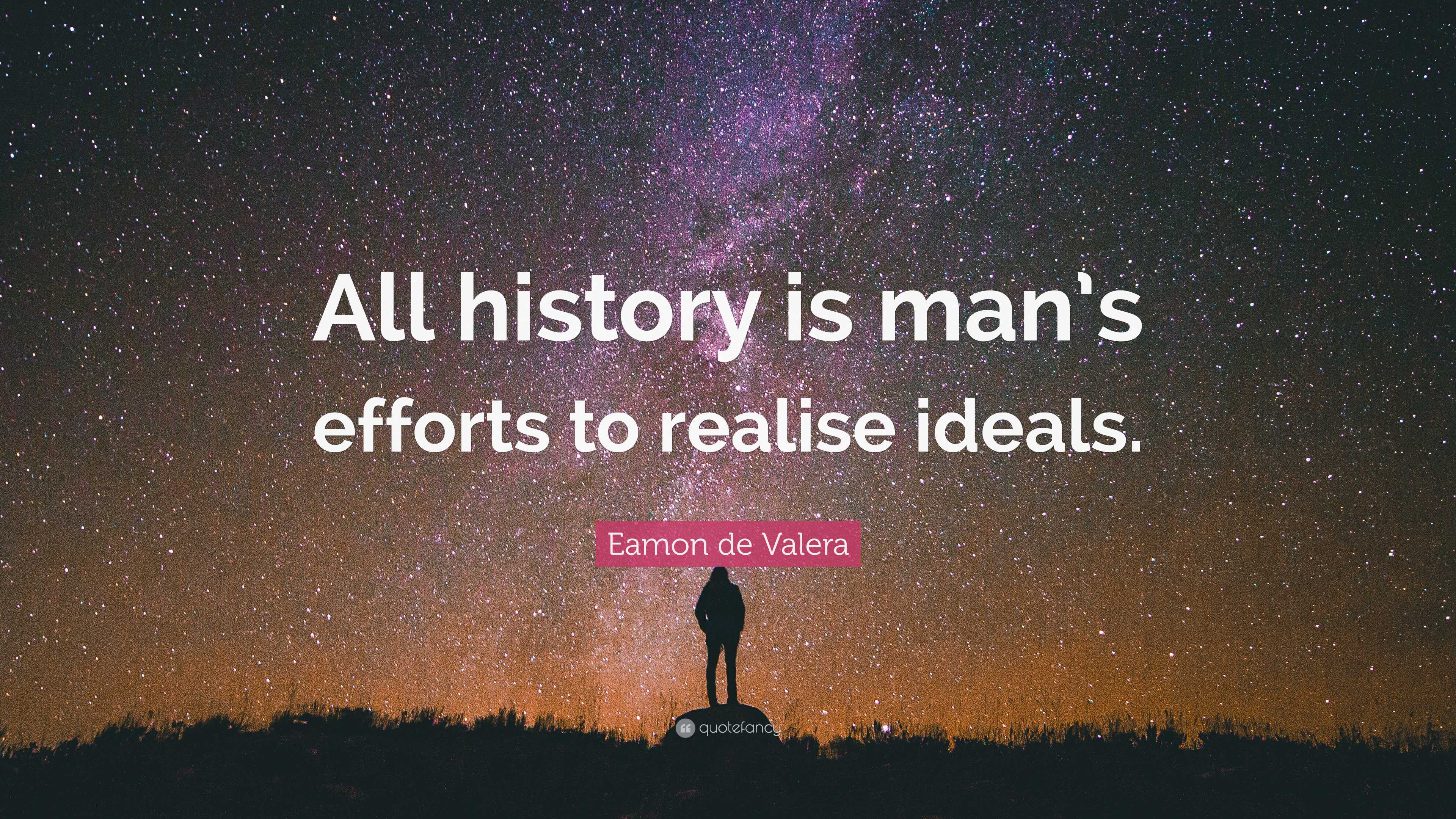 Eamon de Valera Quote: “All history is man’s efforts to realise ideals.”