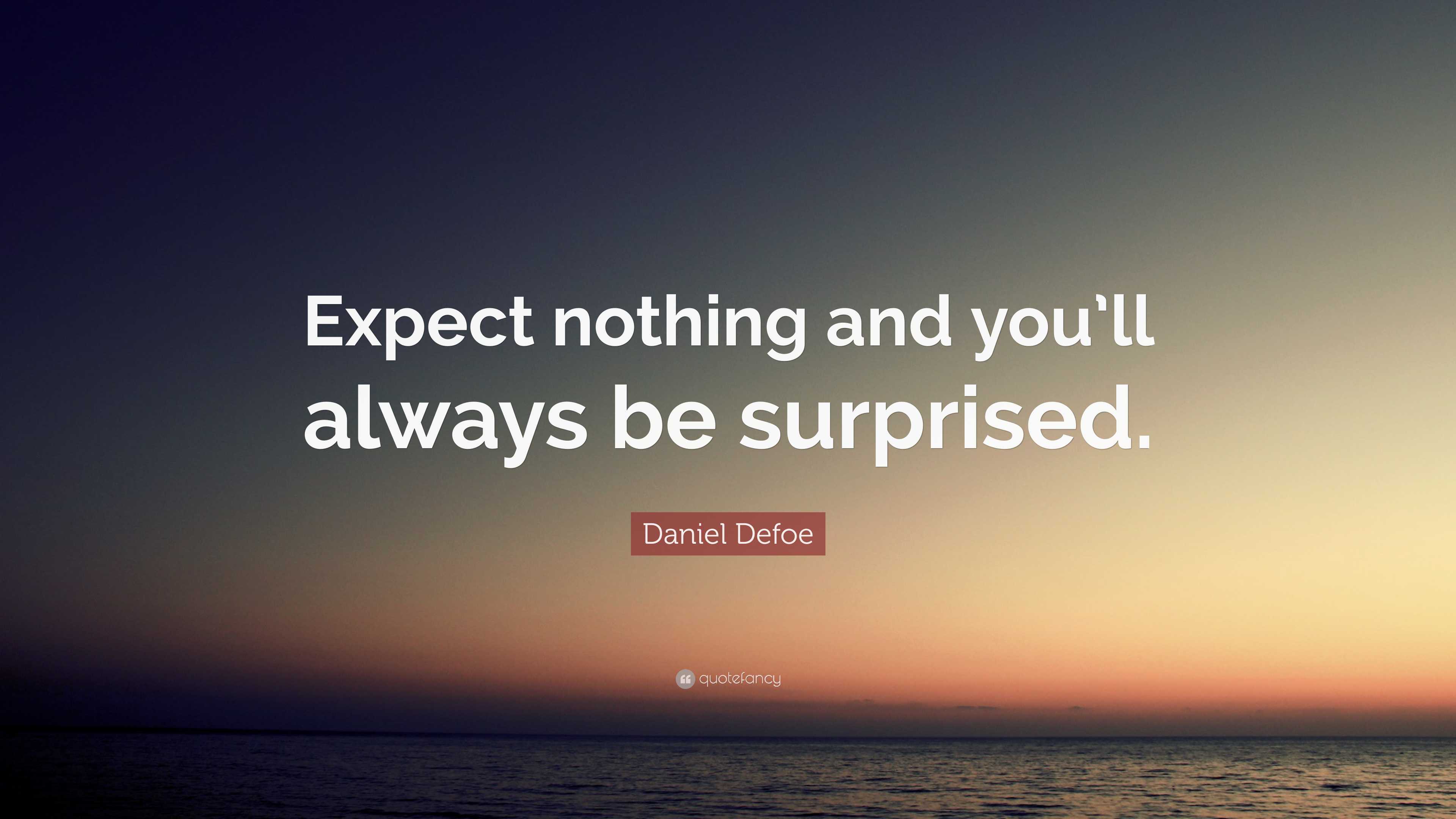 Daniel Defoe Quote: “Expect nothing and you’ll always be surprised.”