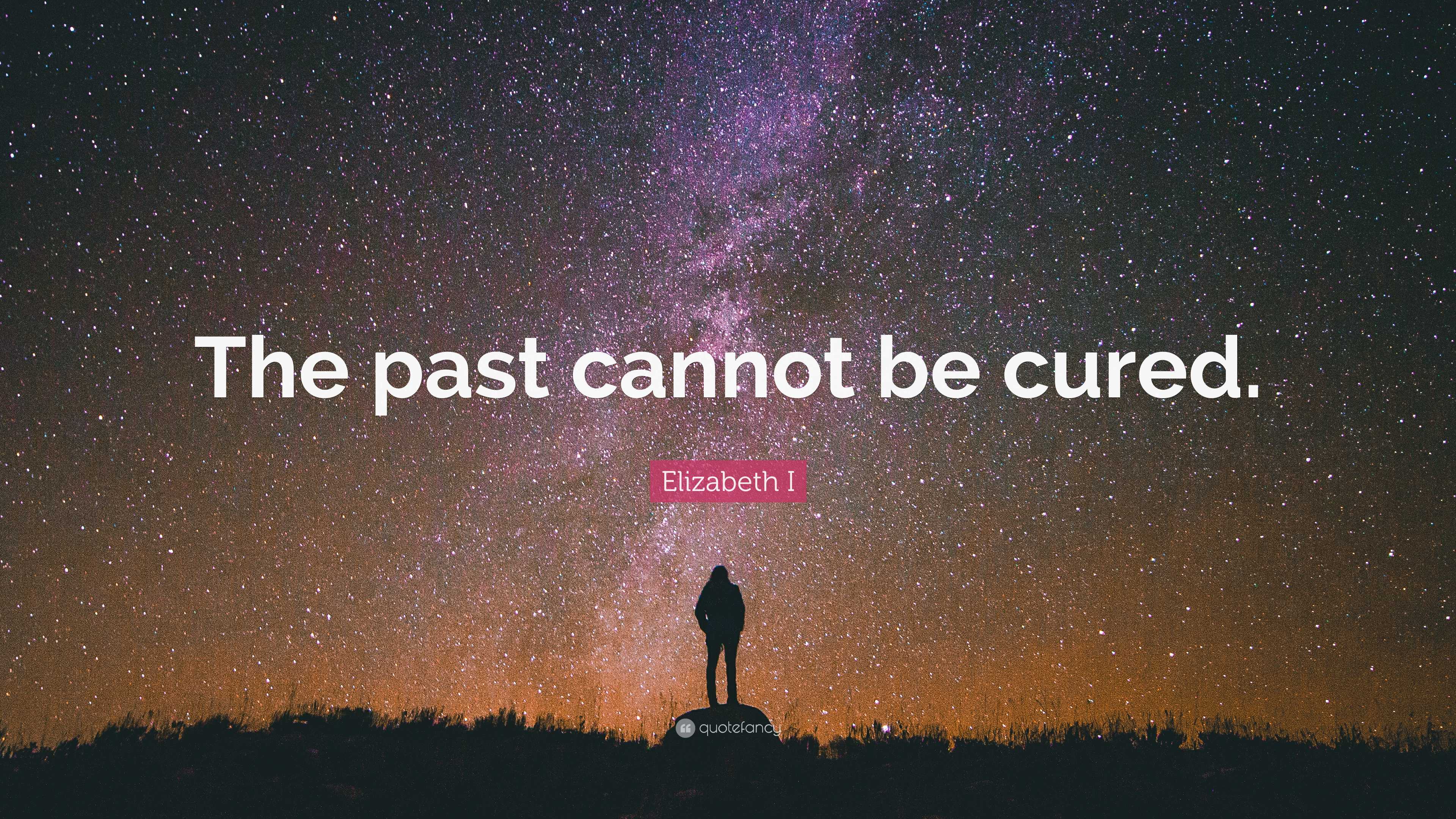 Elizabeth I Quote: “The past cannot be cured.”